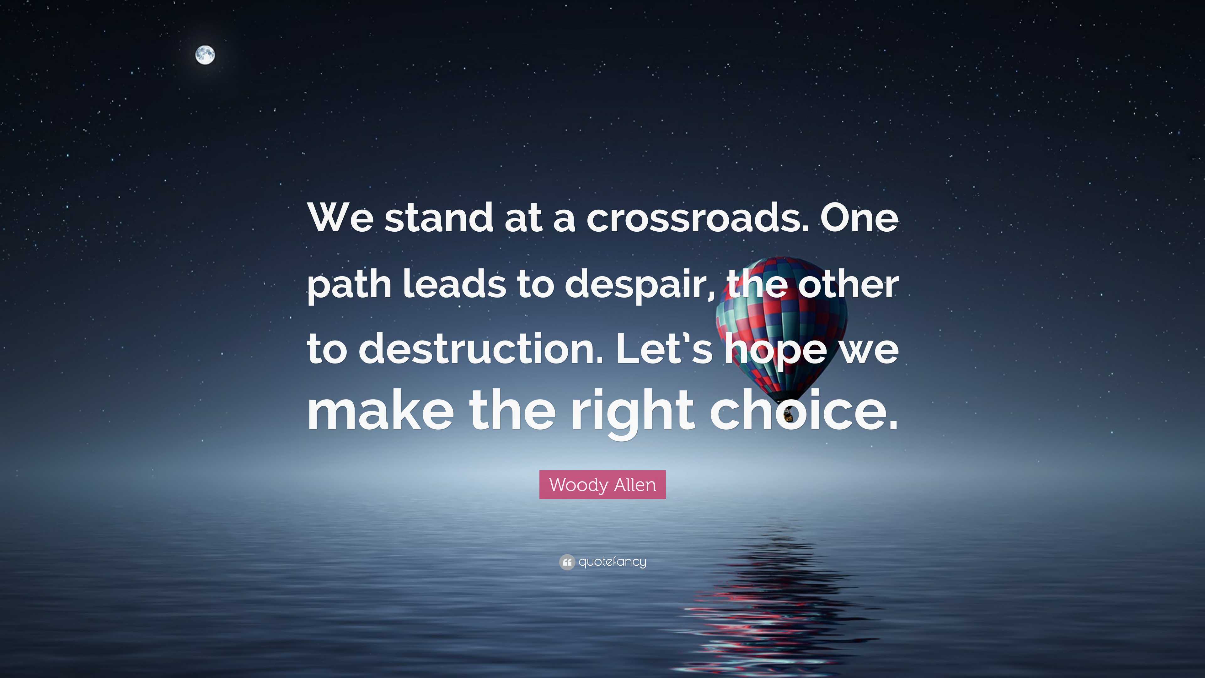 Woody Allen Quote: “We stand at a crossroads. One path leads to despair ...
