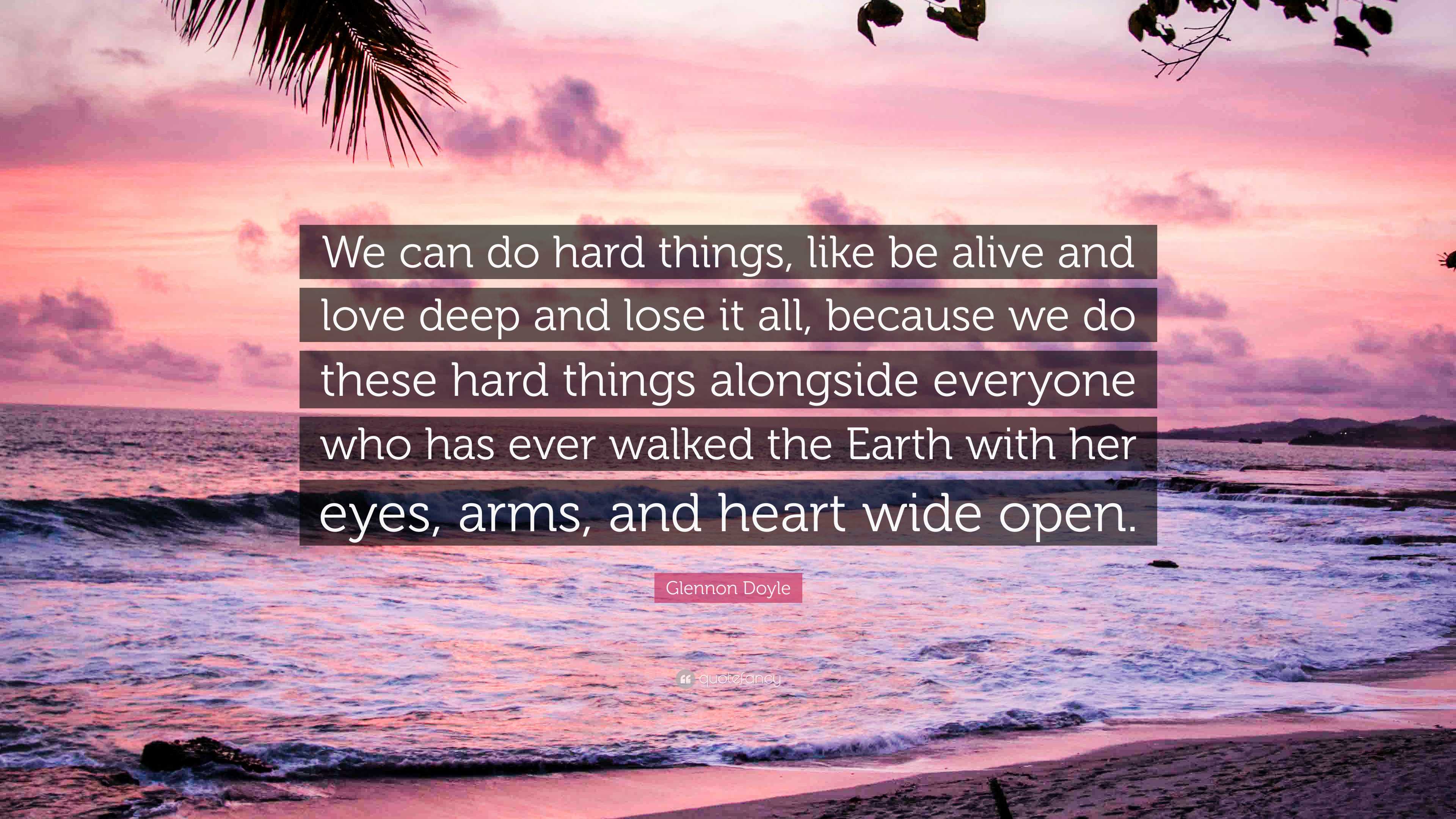 Glennon Doyle Quote: “We can do hard things, like be alive and love ...