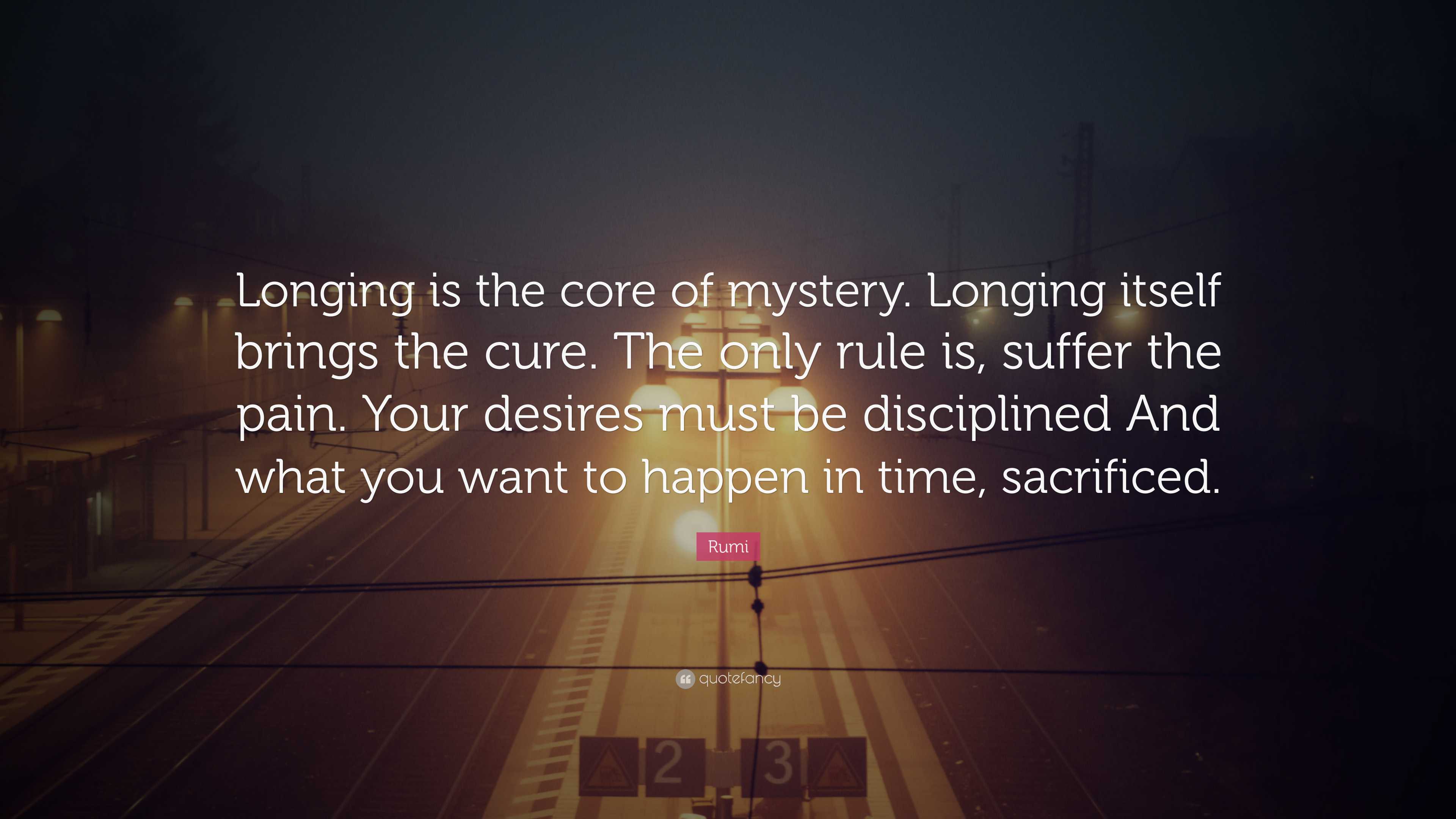 Rumi Quote: “Longing is the core of mystery. Longing itself brings the ...