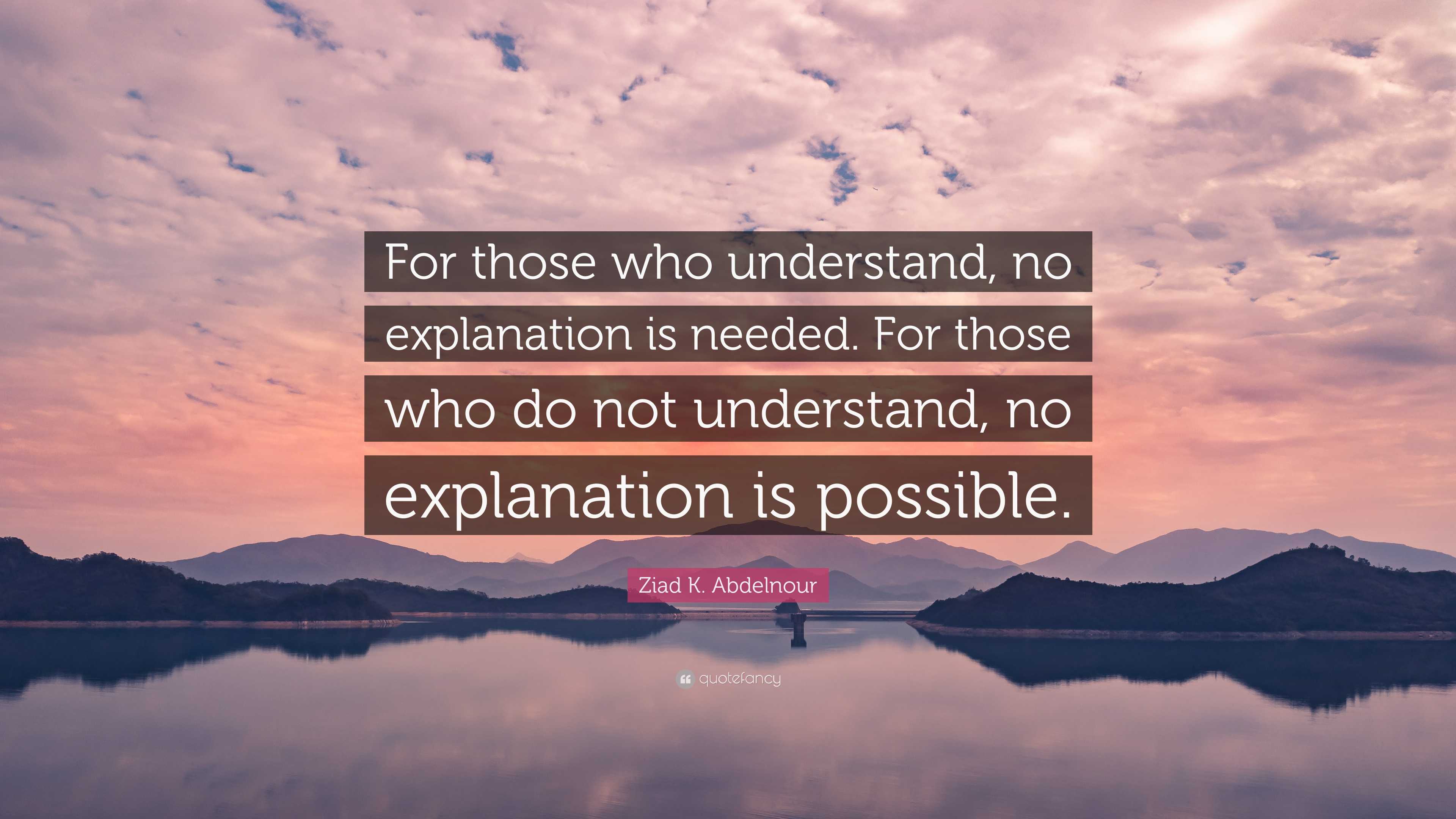 Ziad K. Abdelnour Quote: “For those who understand, no explanation is ...
