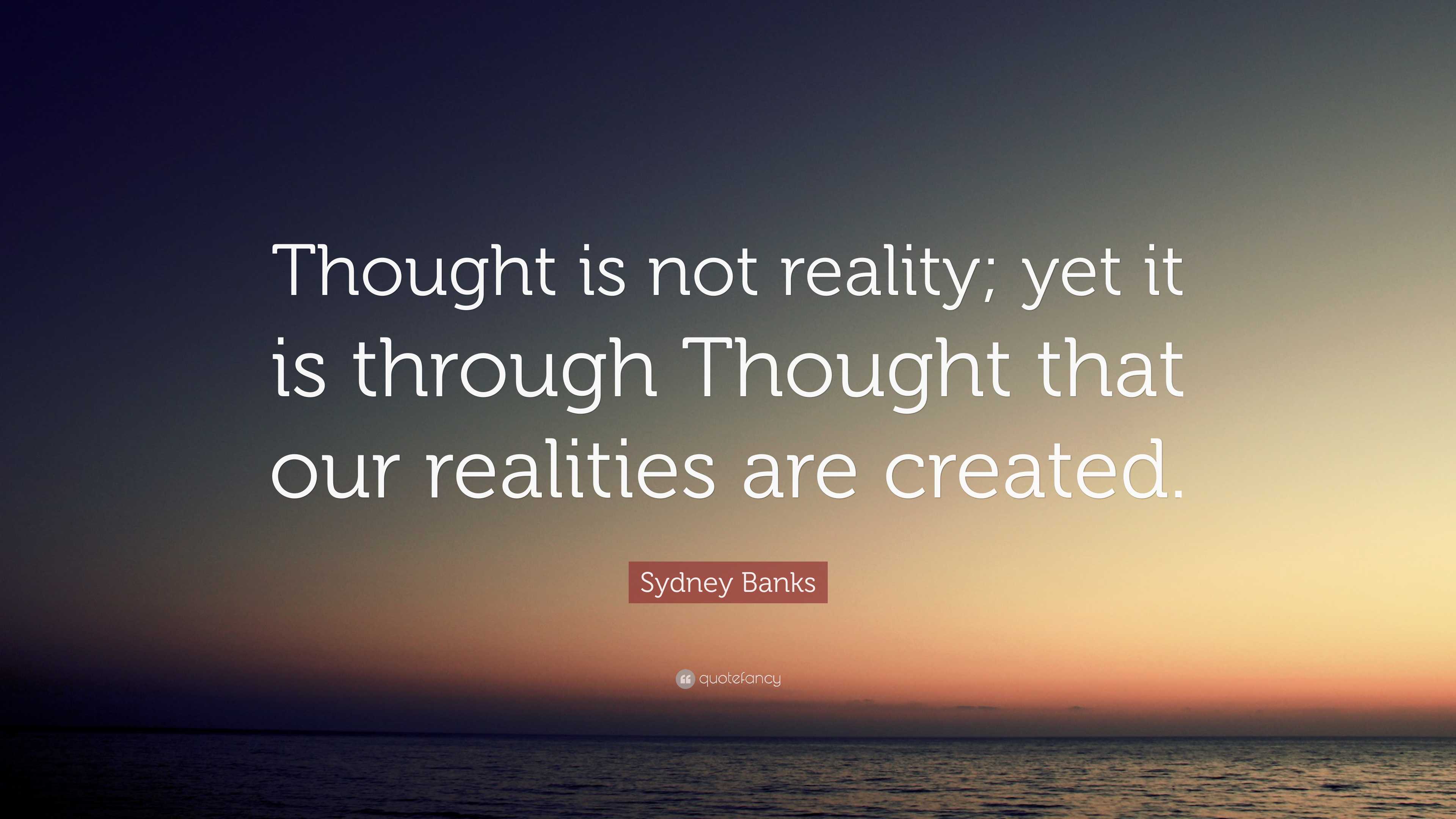 Sydney Banks Quote: “Thought is not reality; yet it is through Thought ...