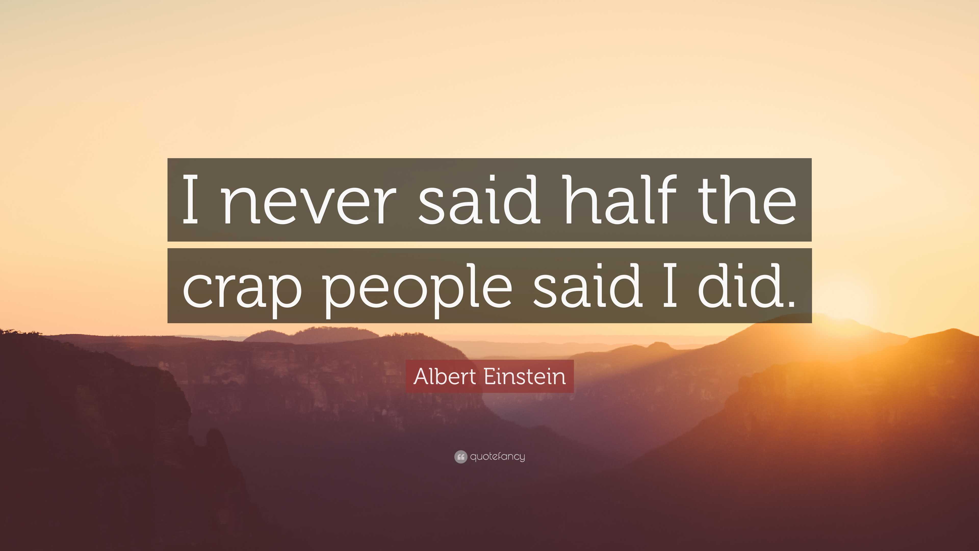 Albert Einstein Quote: “I never said half the crap people said I did.”