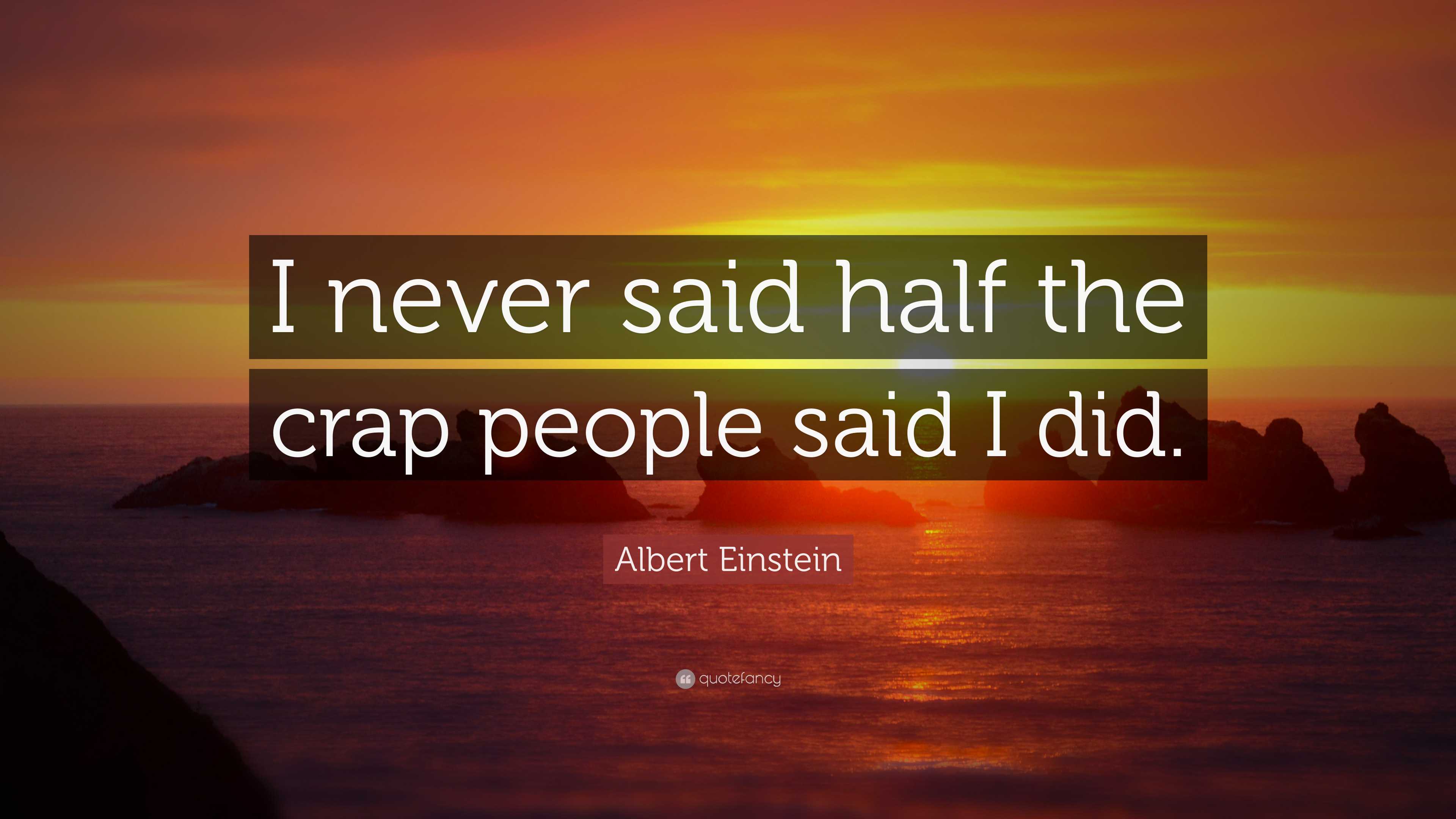 Albert Einstein Quote: “I never said half the crap people said I did.”