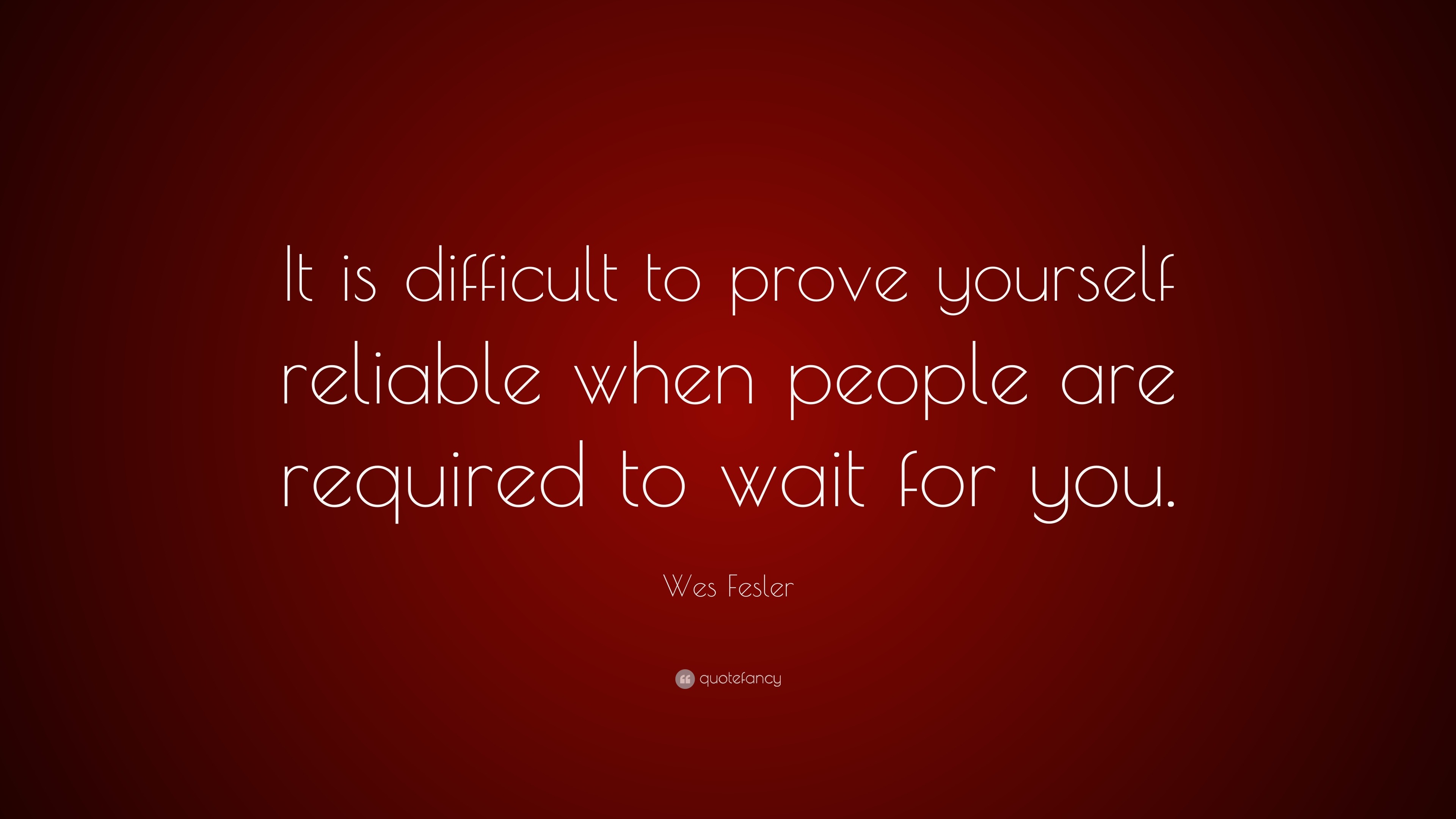 Wes Fesler Quote: “It is difficult to prove yourself reliable when ...
