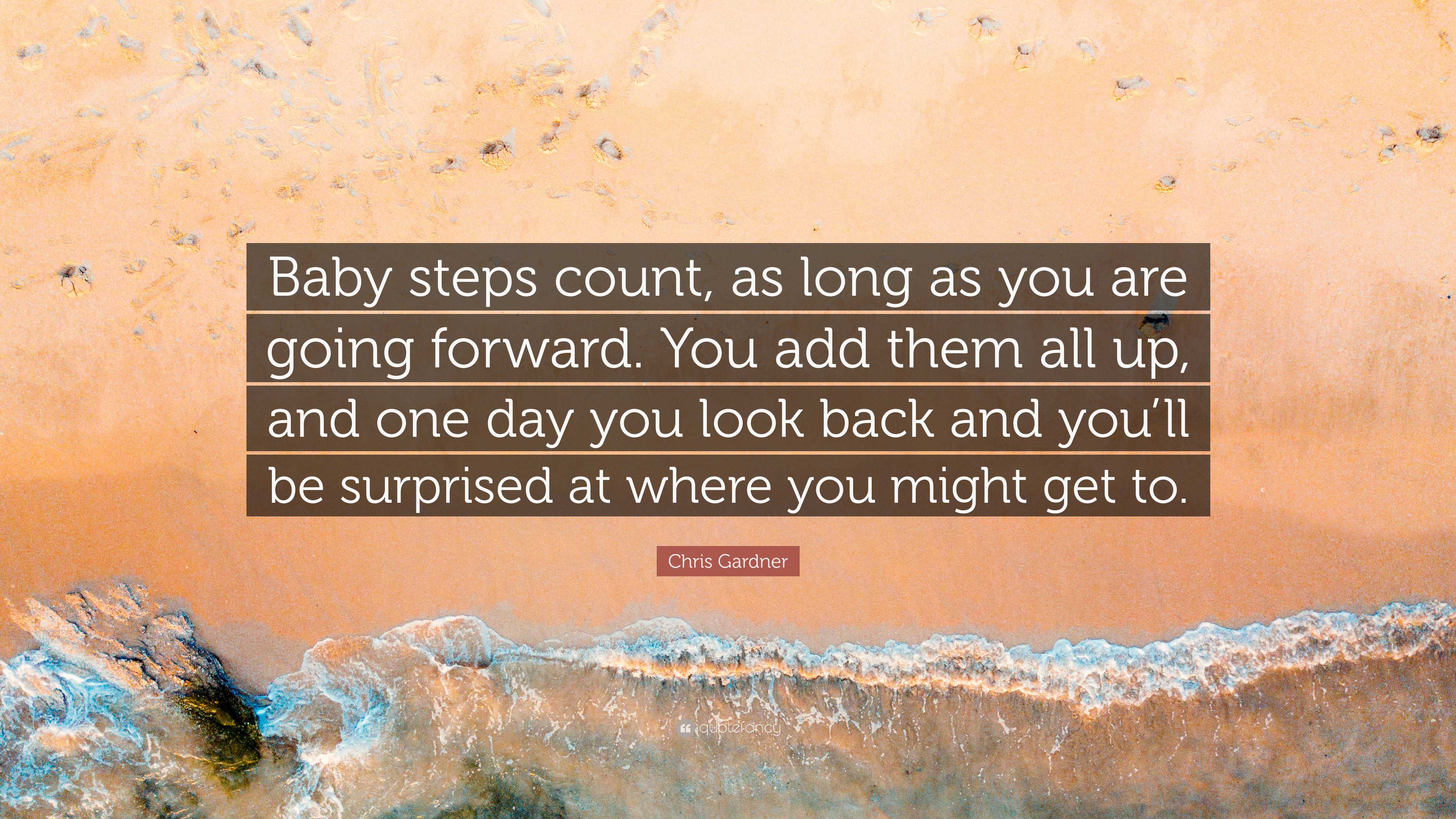Chris Gardner Quote: “Baby steps count, as long as you are going ...