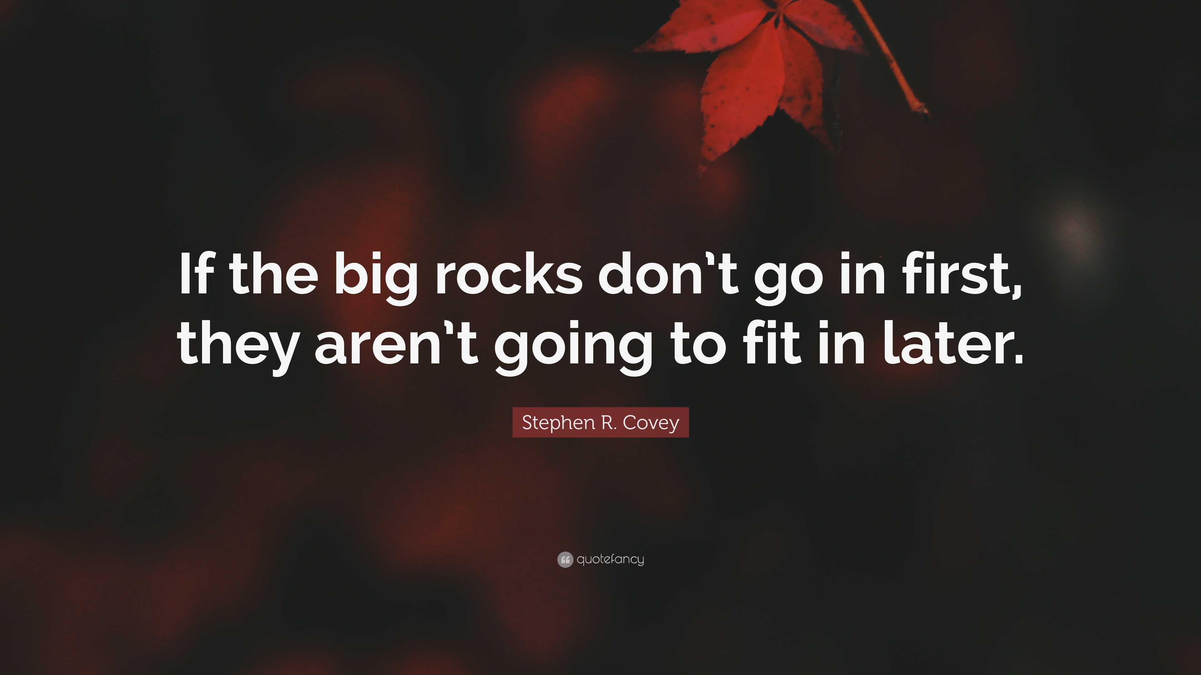 Stephen R. Covey Quote: “If the big rocks don’t go in first, they aren ...