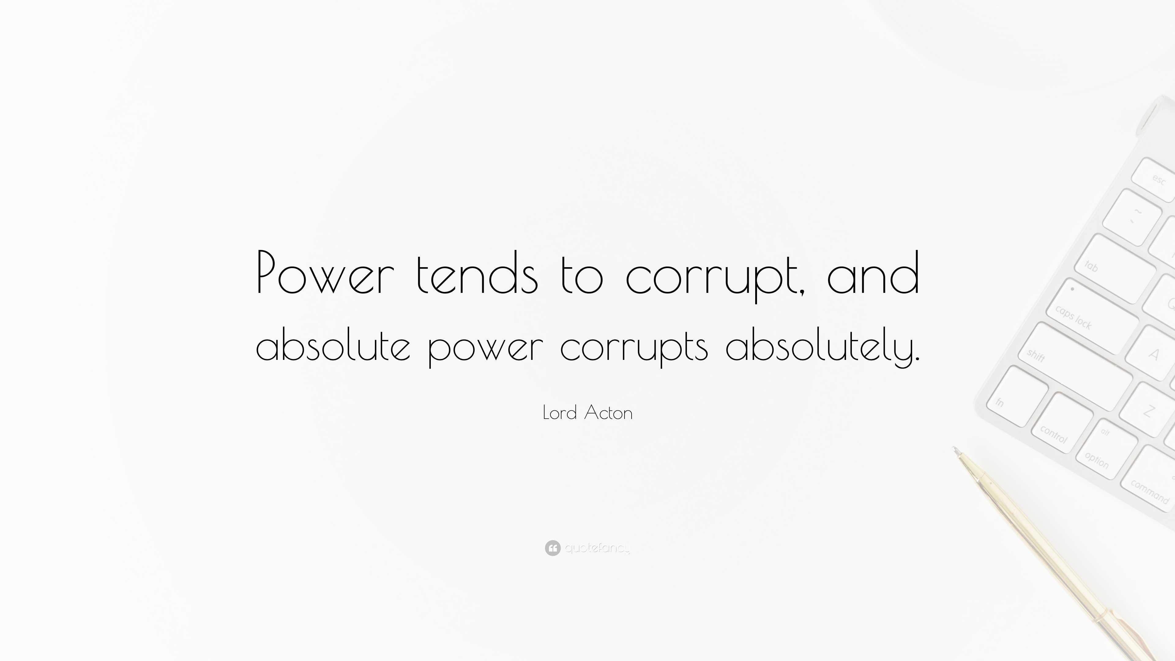 Lord Acton Quote: “Power tends to corrupt, and absolute power corrupts ...