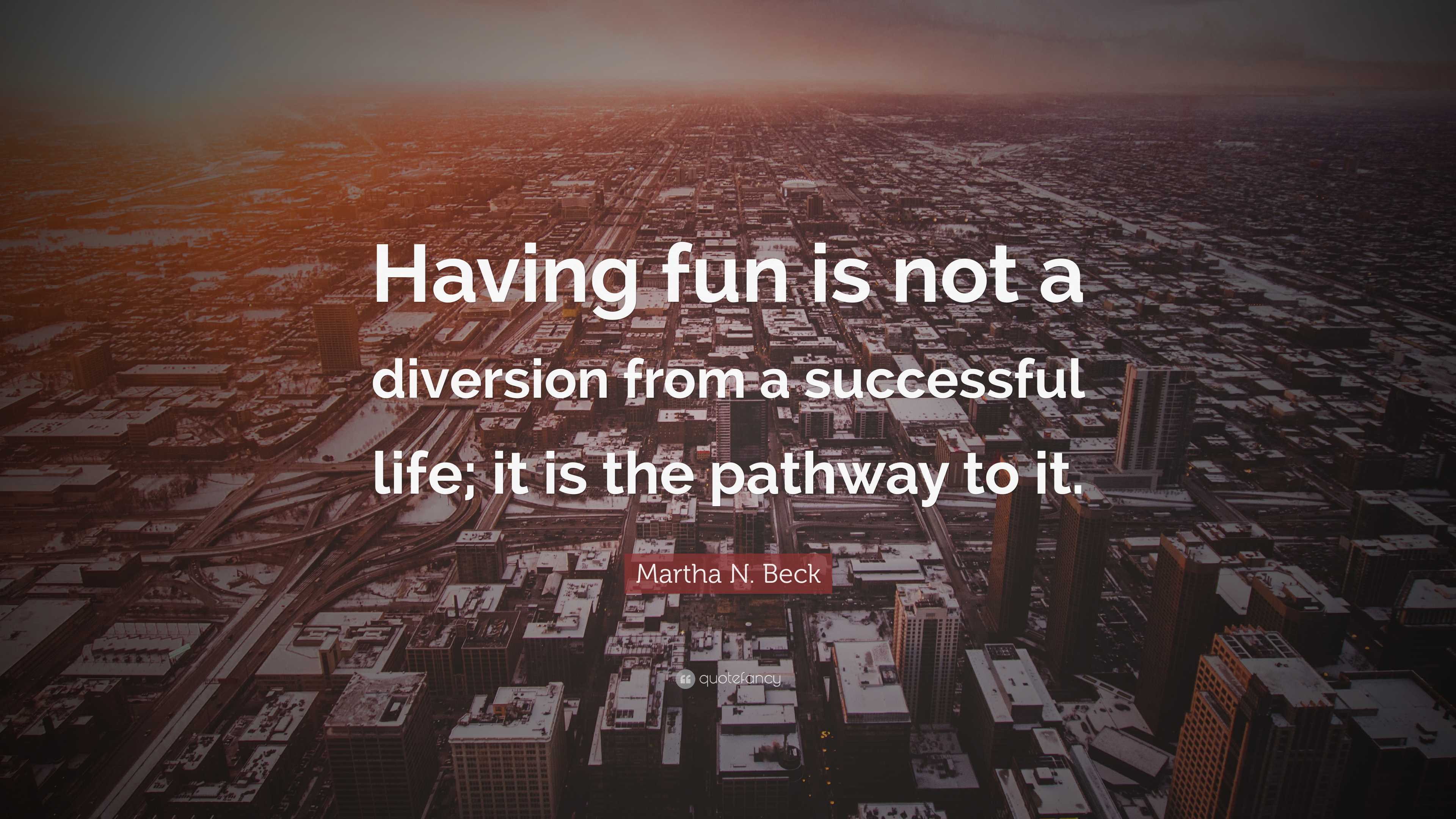 Martha N. Beck Quote: “Having fun is not a diversion from a successful ...