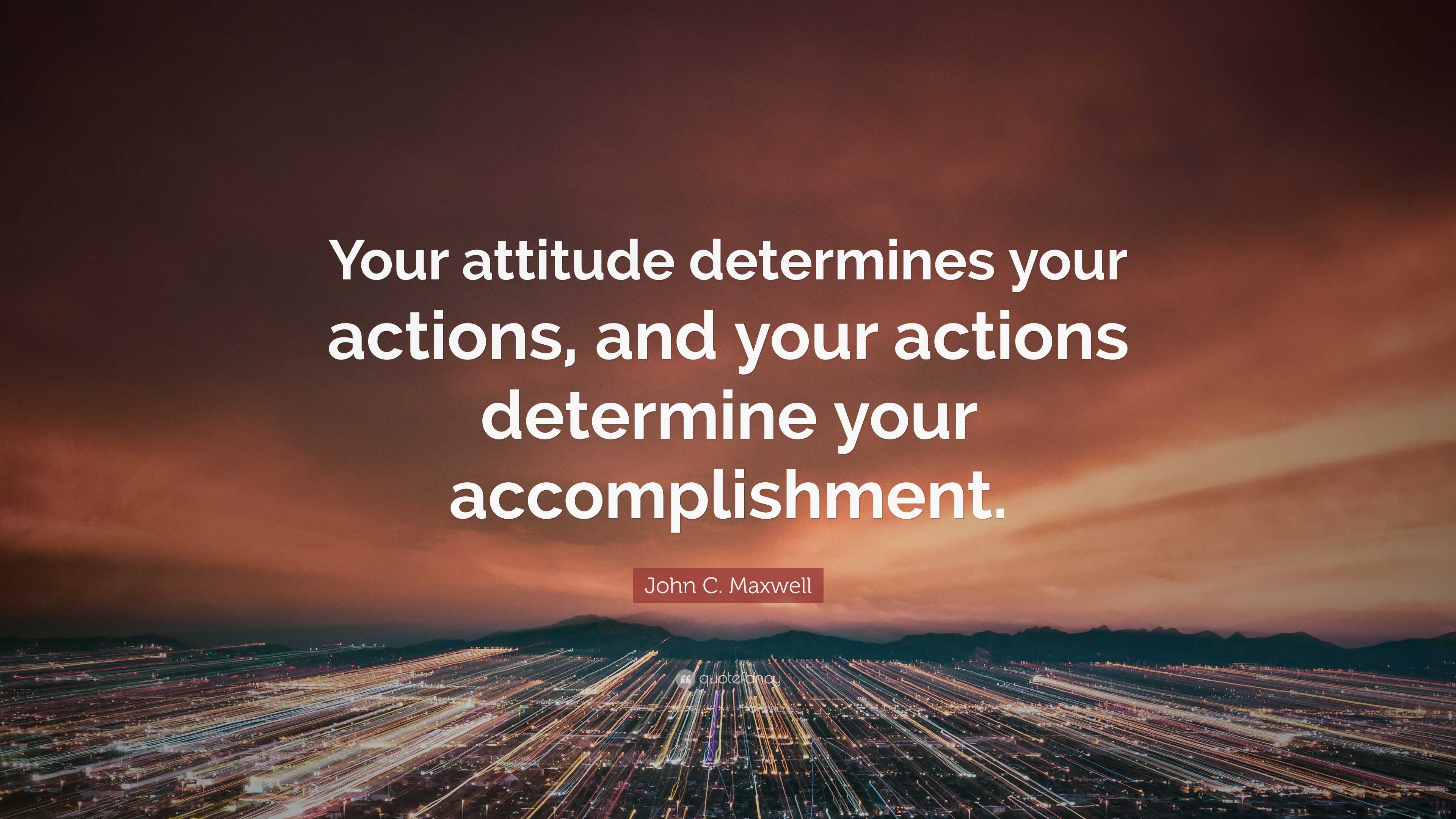 John C. Maxwell Quote: “Your attitude determines your actions, and your ...