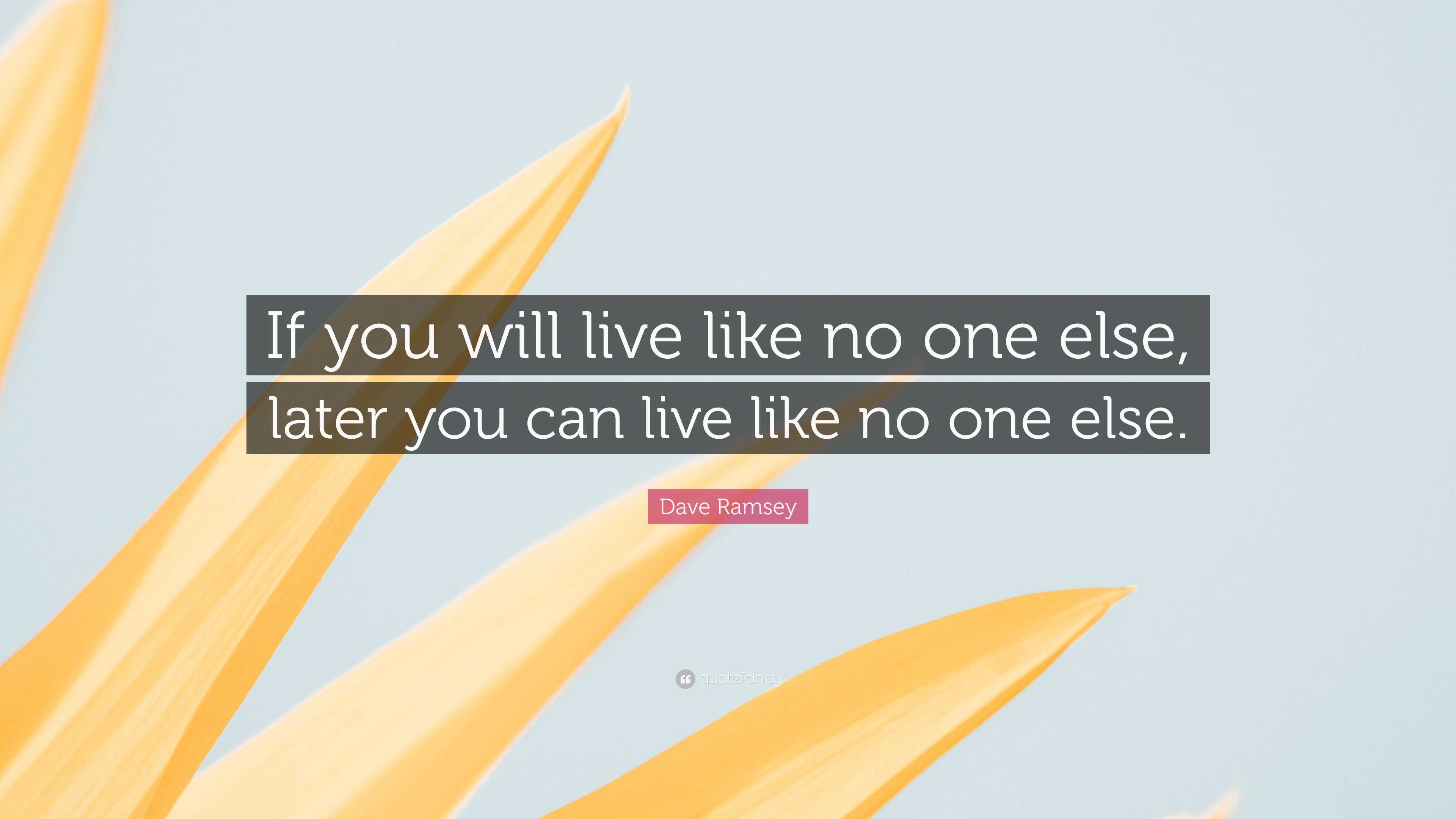 Dave Ramsey Quote: “If you will live like no one else, later you can live like no one else.”