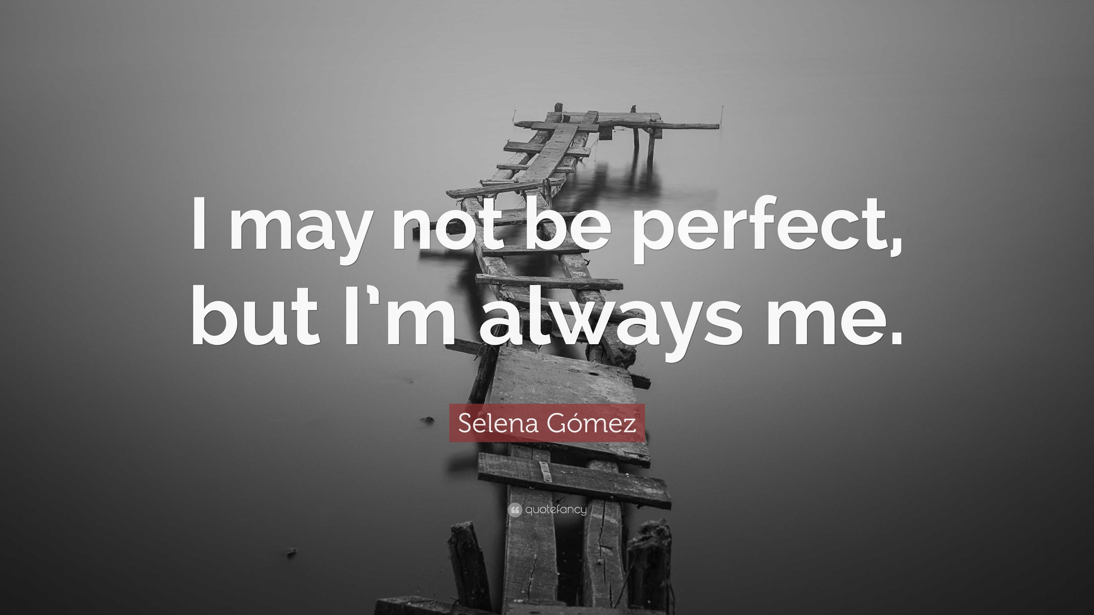 Selena Gómez Quote: “I may not be perfect, but I’m always me.”