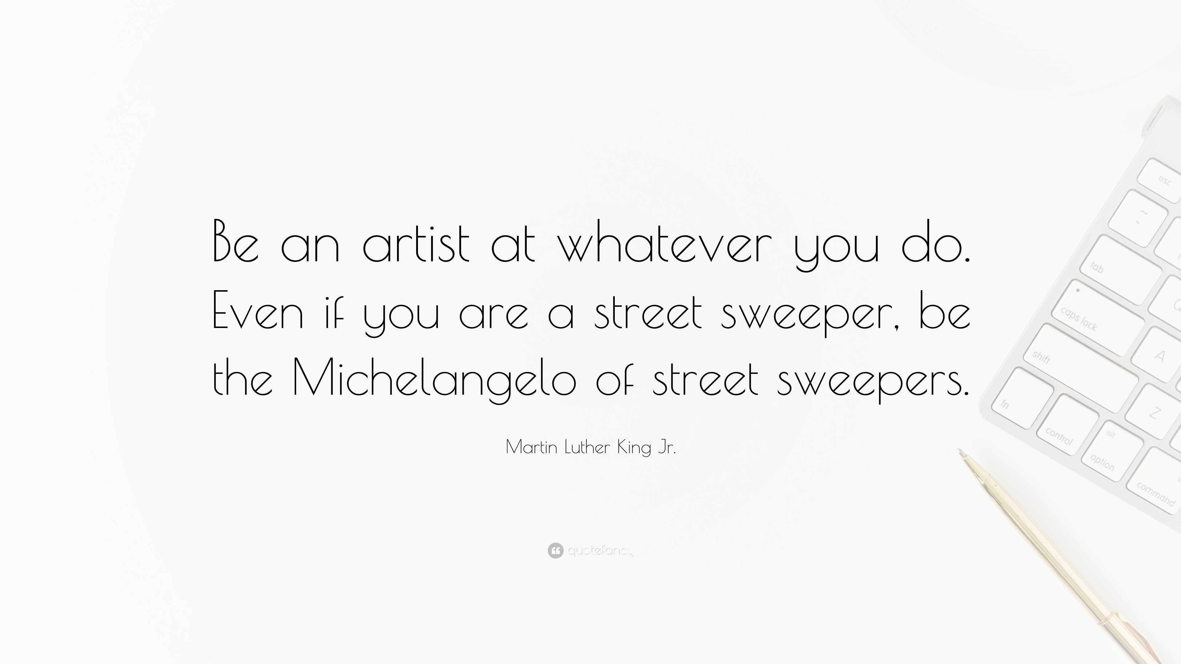 Martin Luther King Jr. Quote: “Be an artist at whatever you do. Even if ...