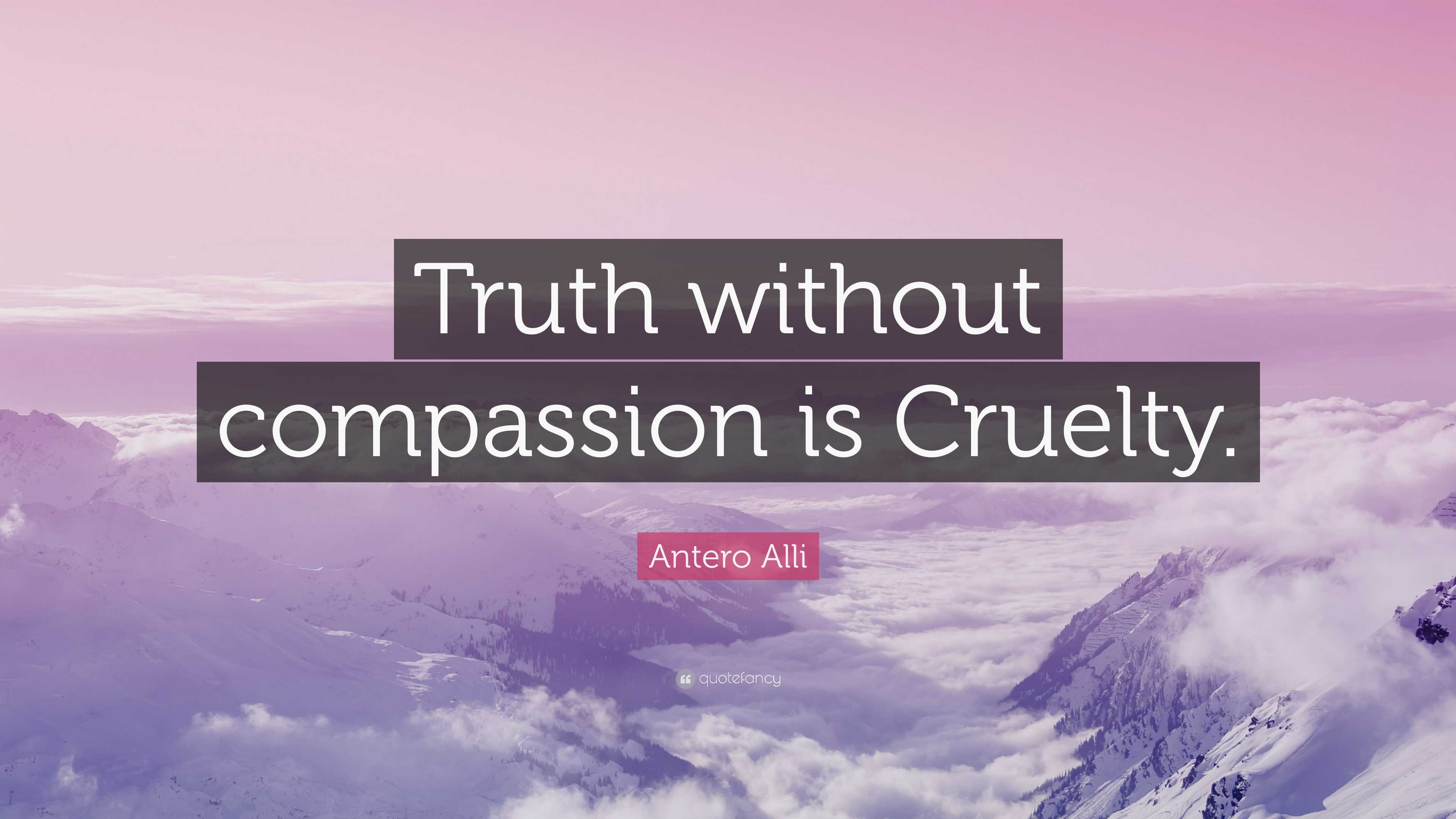 Antero Alli Quote: “Truth without compassion is Cruelty.”