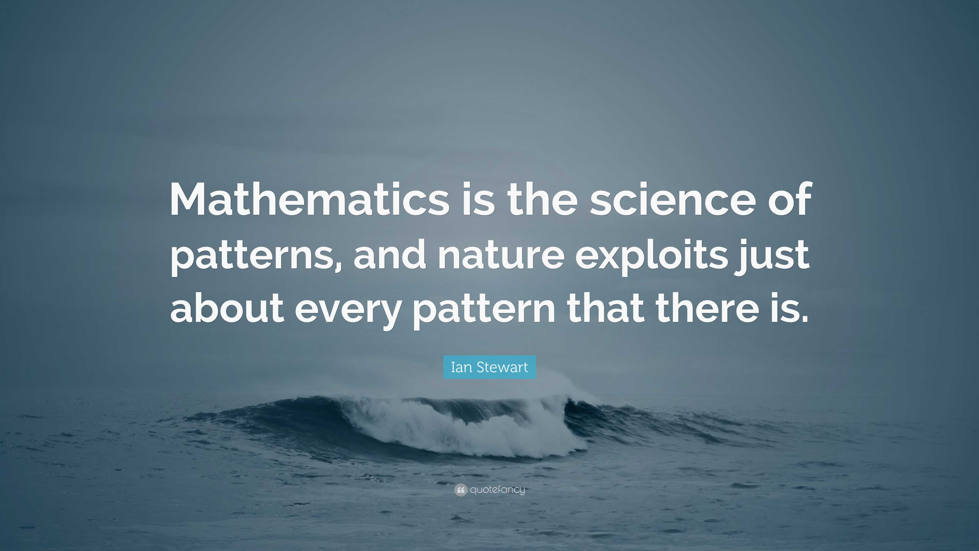 Ian Stewart Quote: “Mathematics is the science of patterns, and nature ...