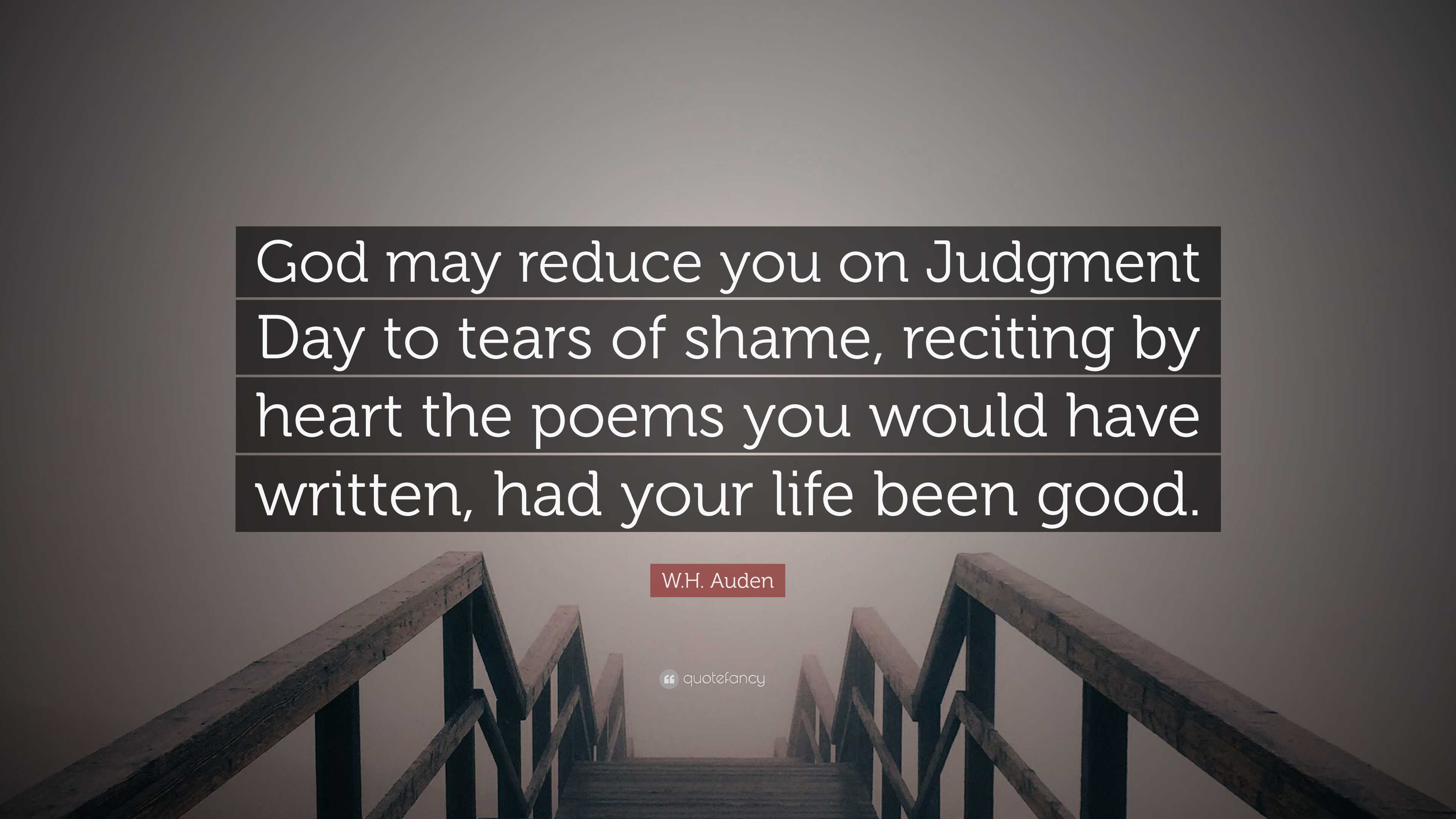 W.H. Auden Quote: “God may reduce you on Judgment Day to tears of shame ...