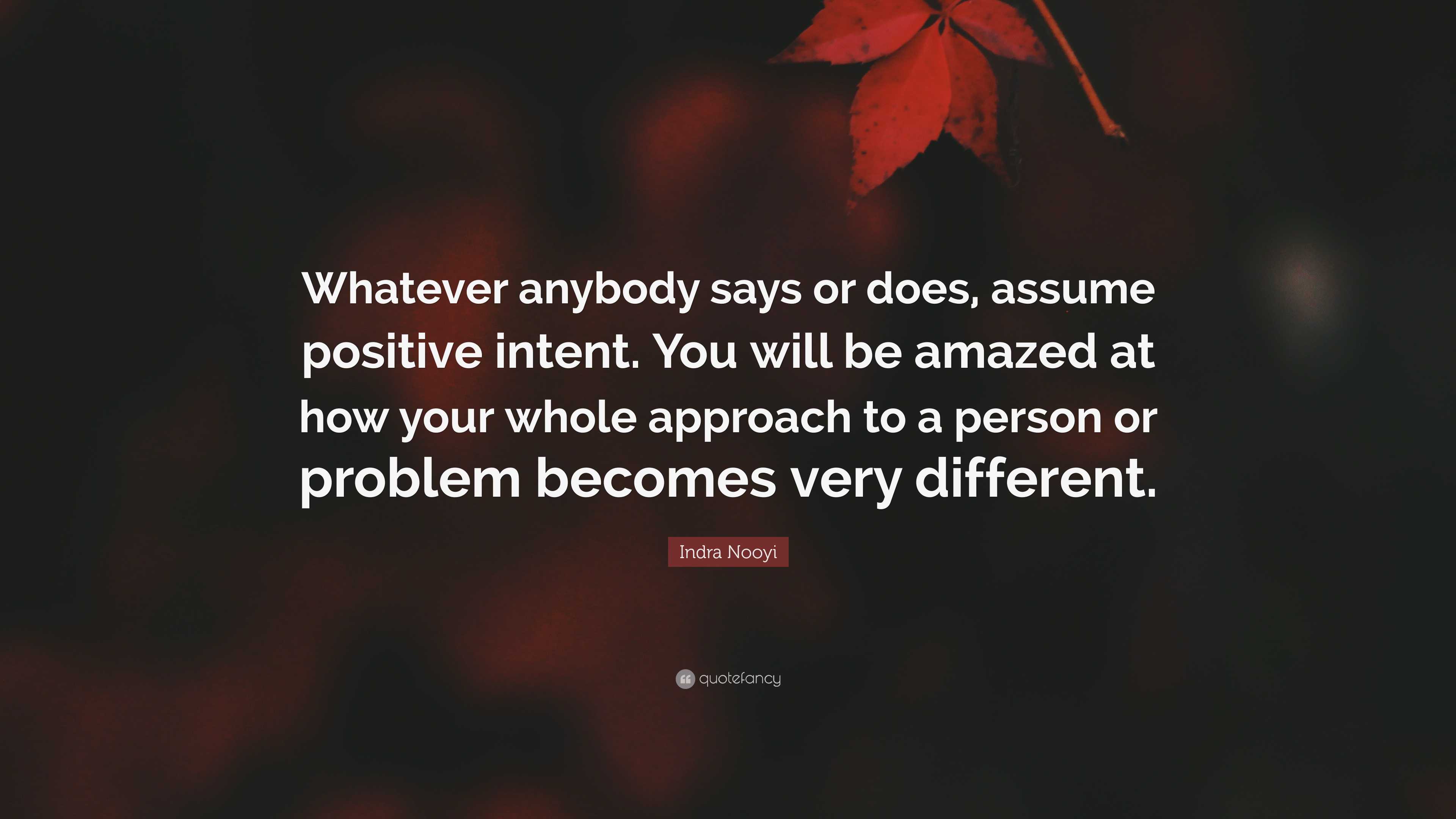 Indra Nooyi Quote: “Whatever anybody says or does, assume positive ...
