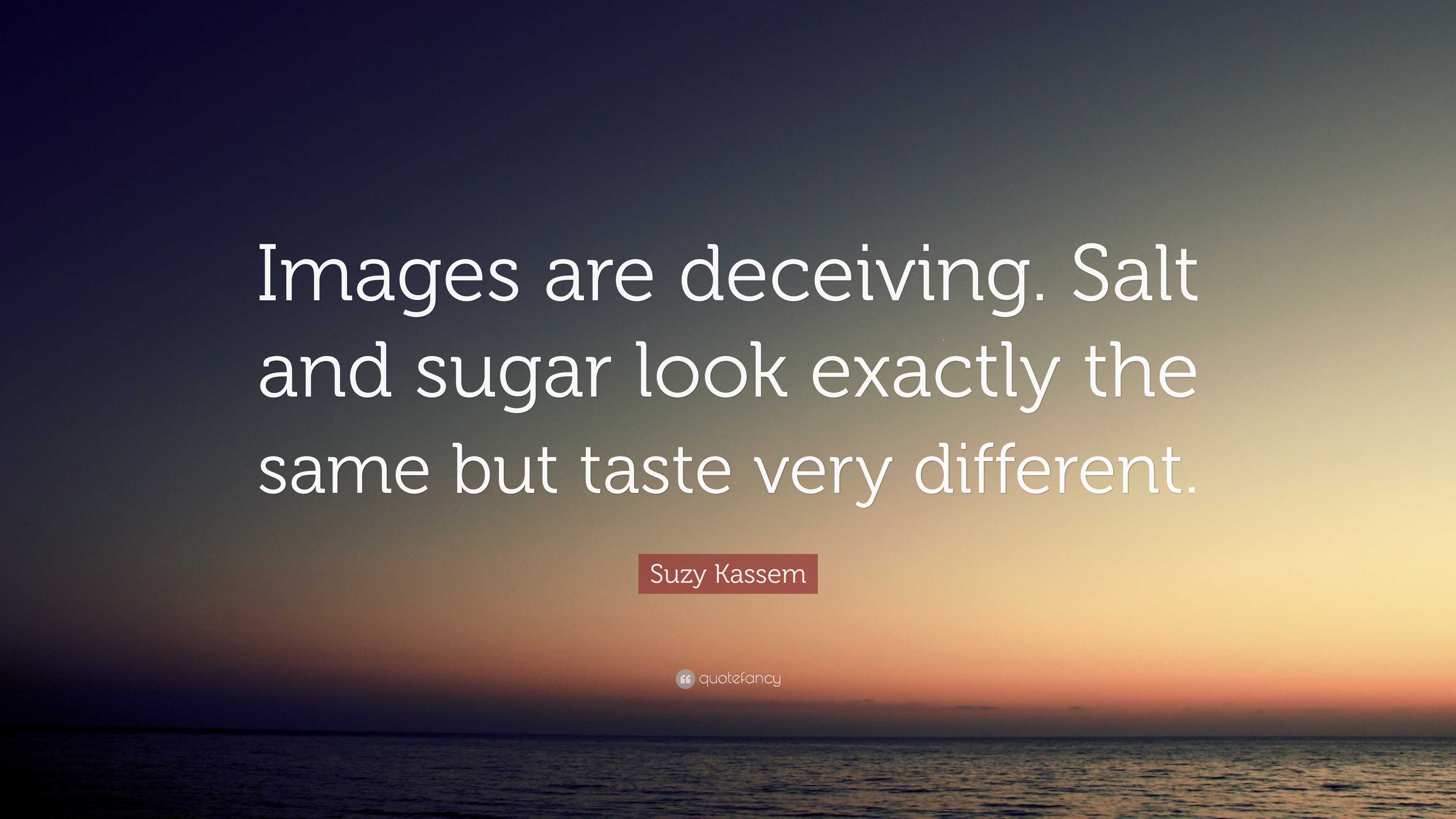 Suzy Kassem Quote: “Images are deceiving. Salt and sugar look exactly ...