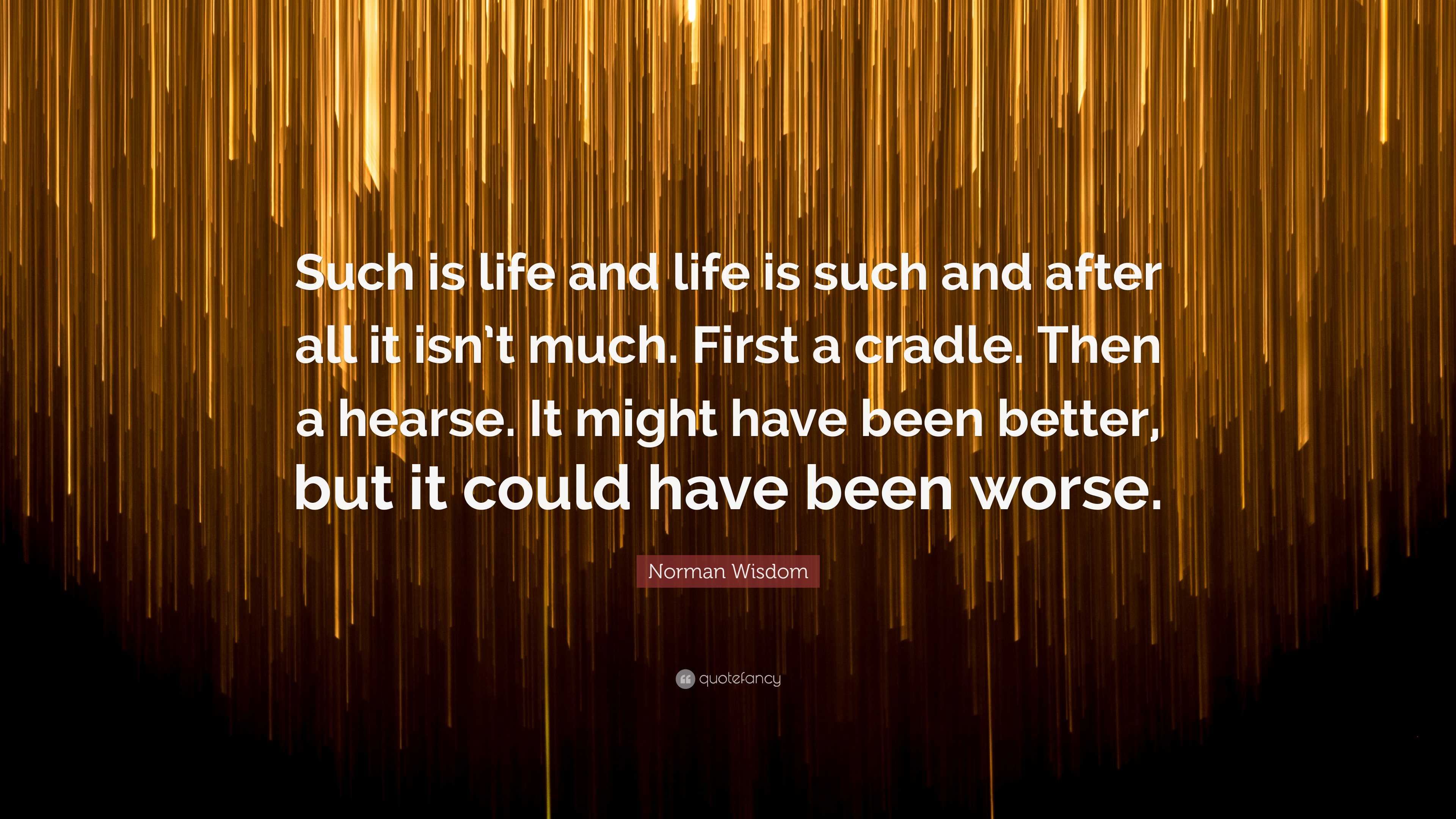 Norman Wisdom Quote: “Such is life and life is such and after all it ...