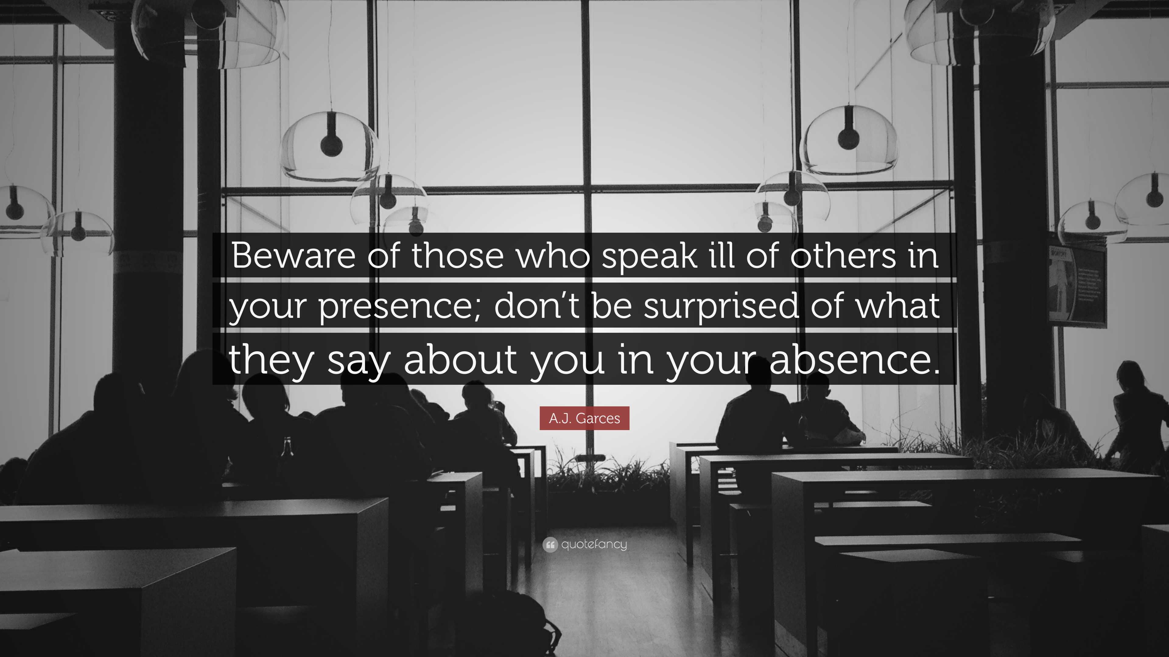 A.J. Garces Quote: “Beware of those who speak ill of others in your ...