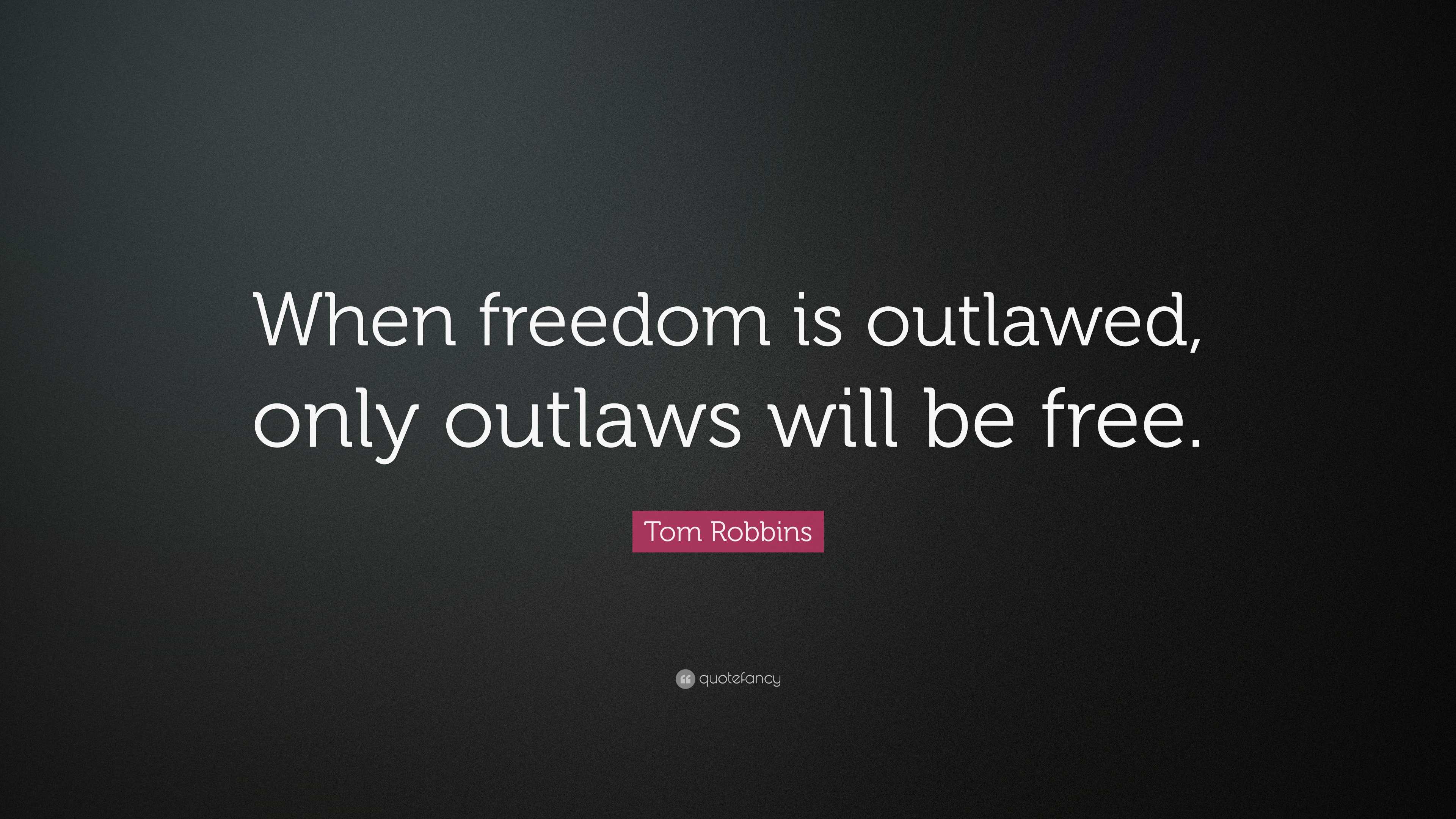 Tom Robbins Quote: “When freedom is outlawed, only outlaws will be free.”