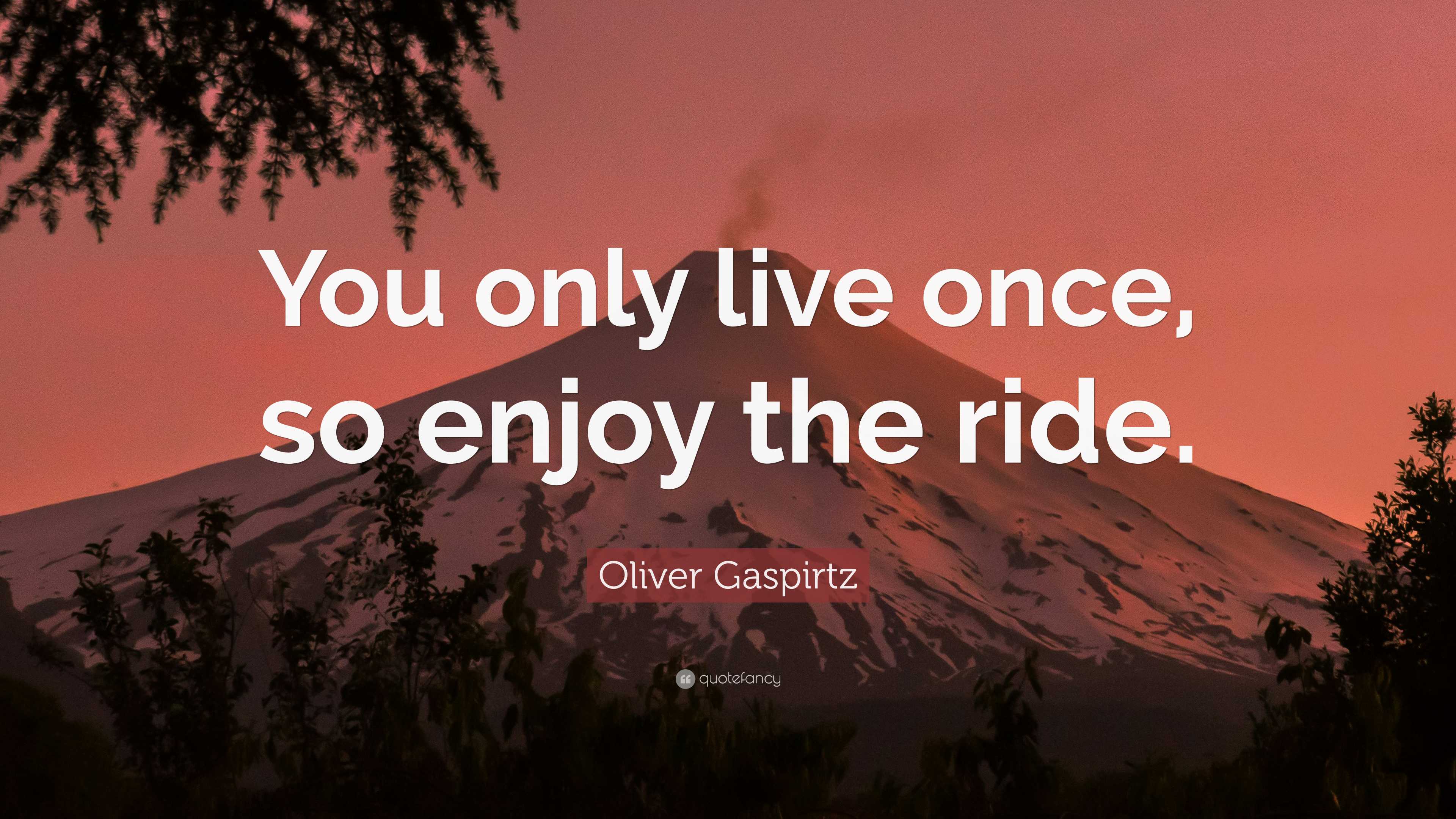 Oliver Gaspirtz Quote: “You only live once, so enjoy the ride.”