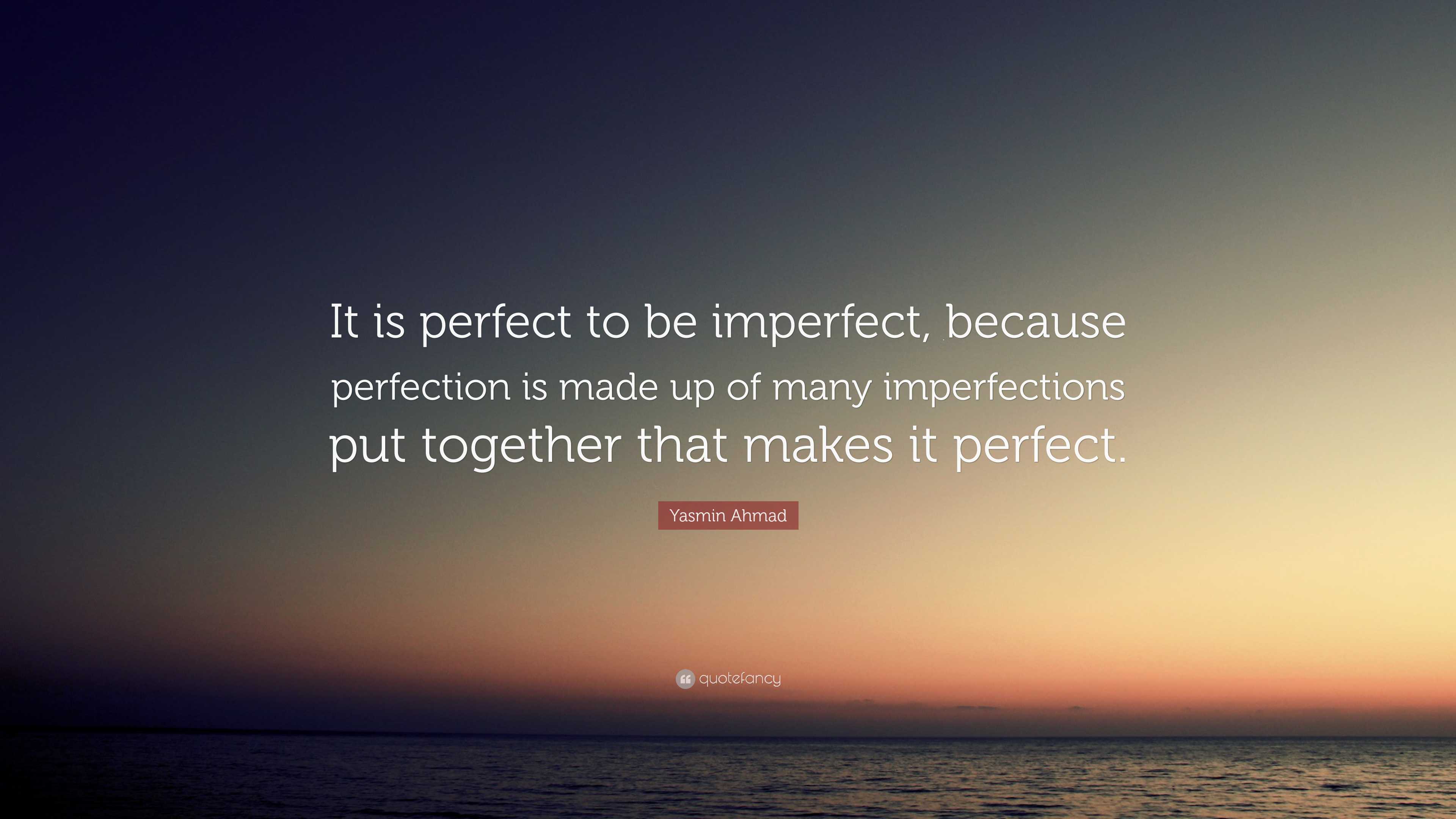 Yasmin Ahmad Quote: “It is perfect to be imperfect, because perfection ...