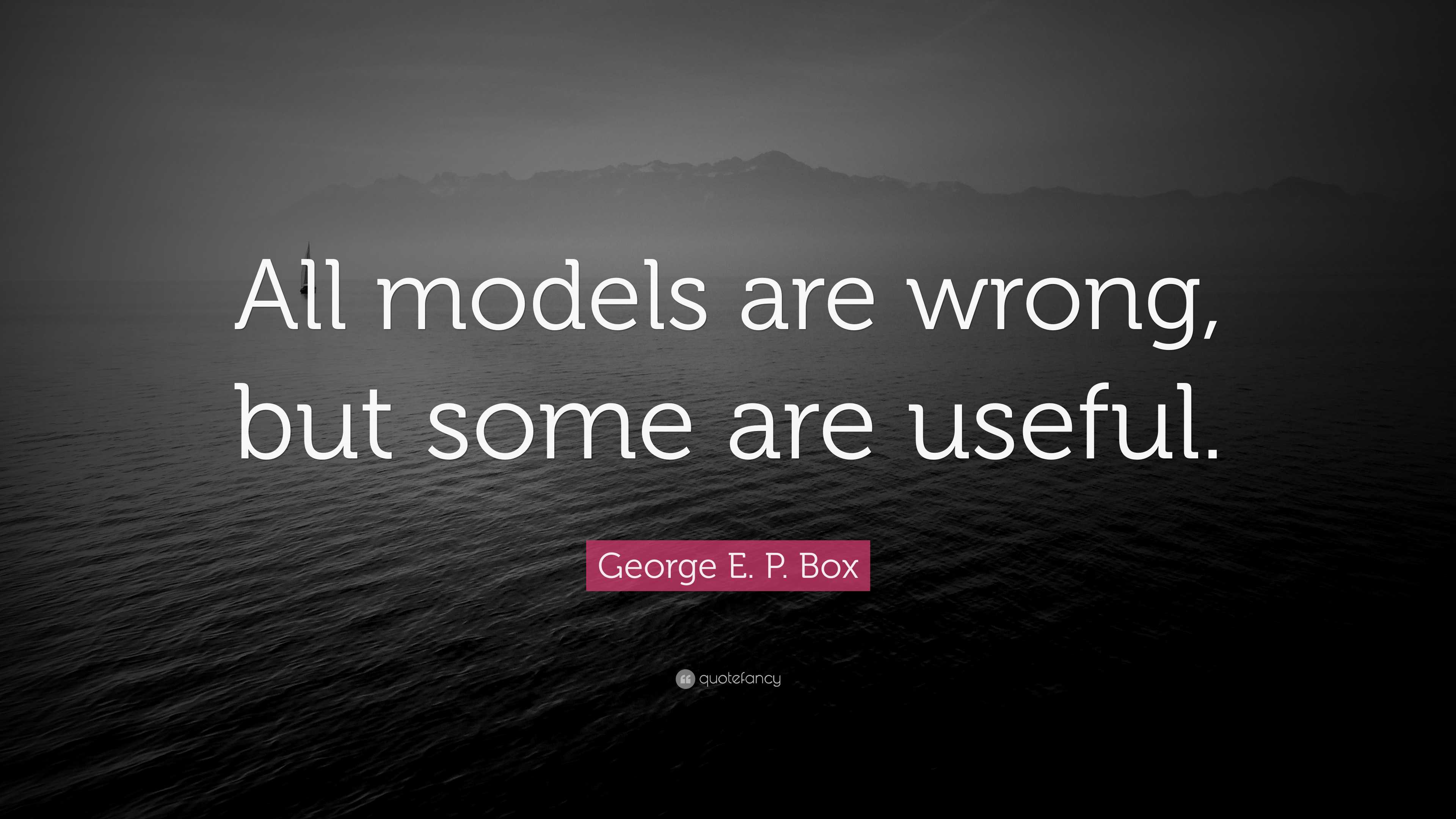George E. P. Box Quote: “All models are wrong, but some are useful.”