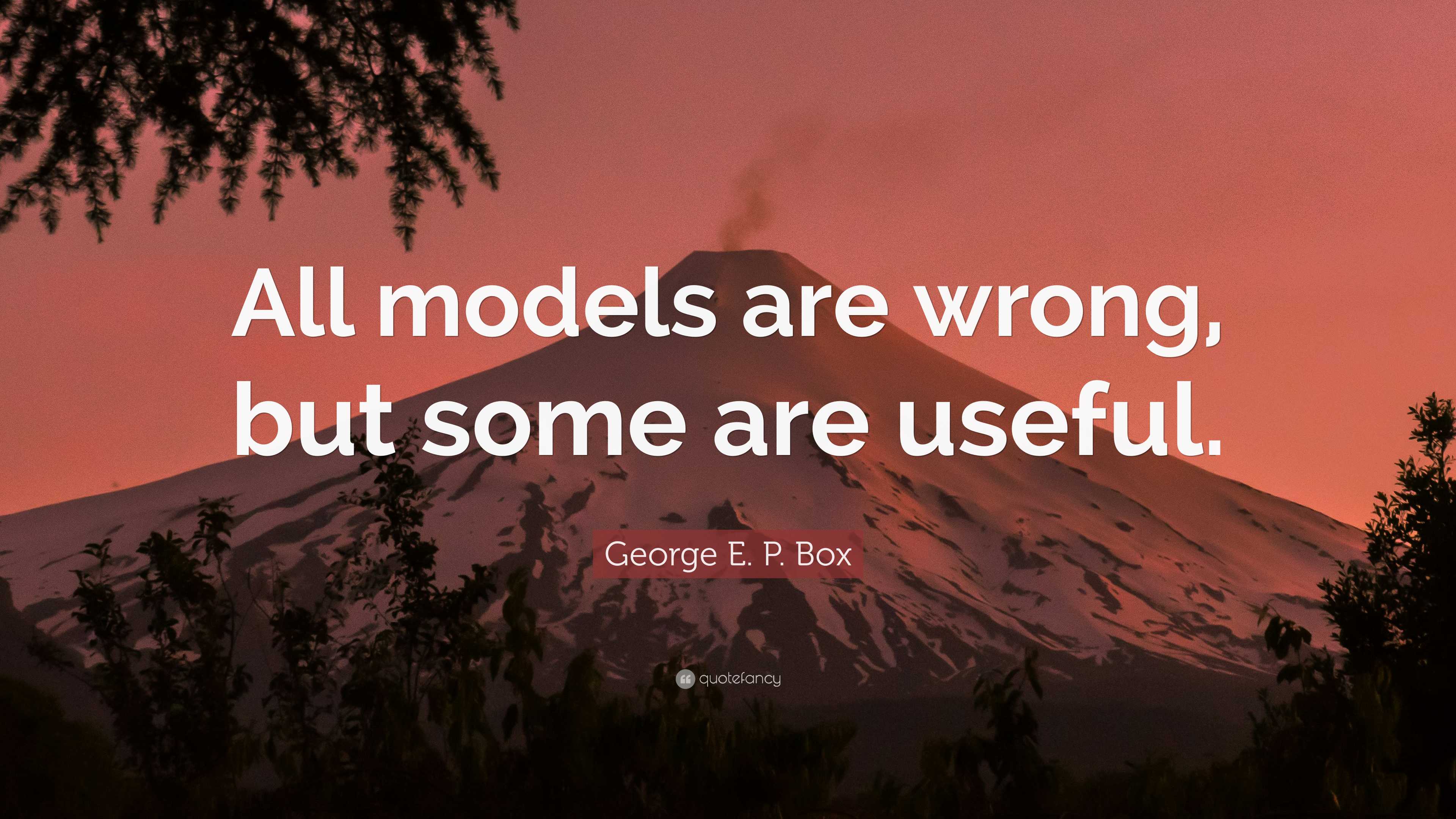 George E. P. Box Quote: “All models are wrong, but some are useful.”