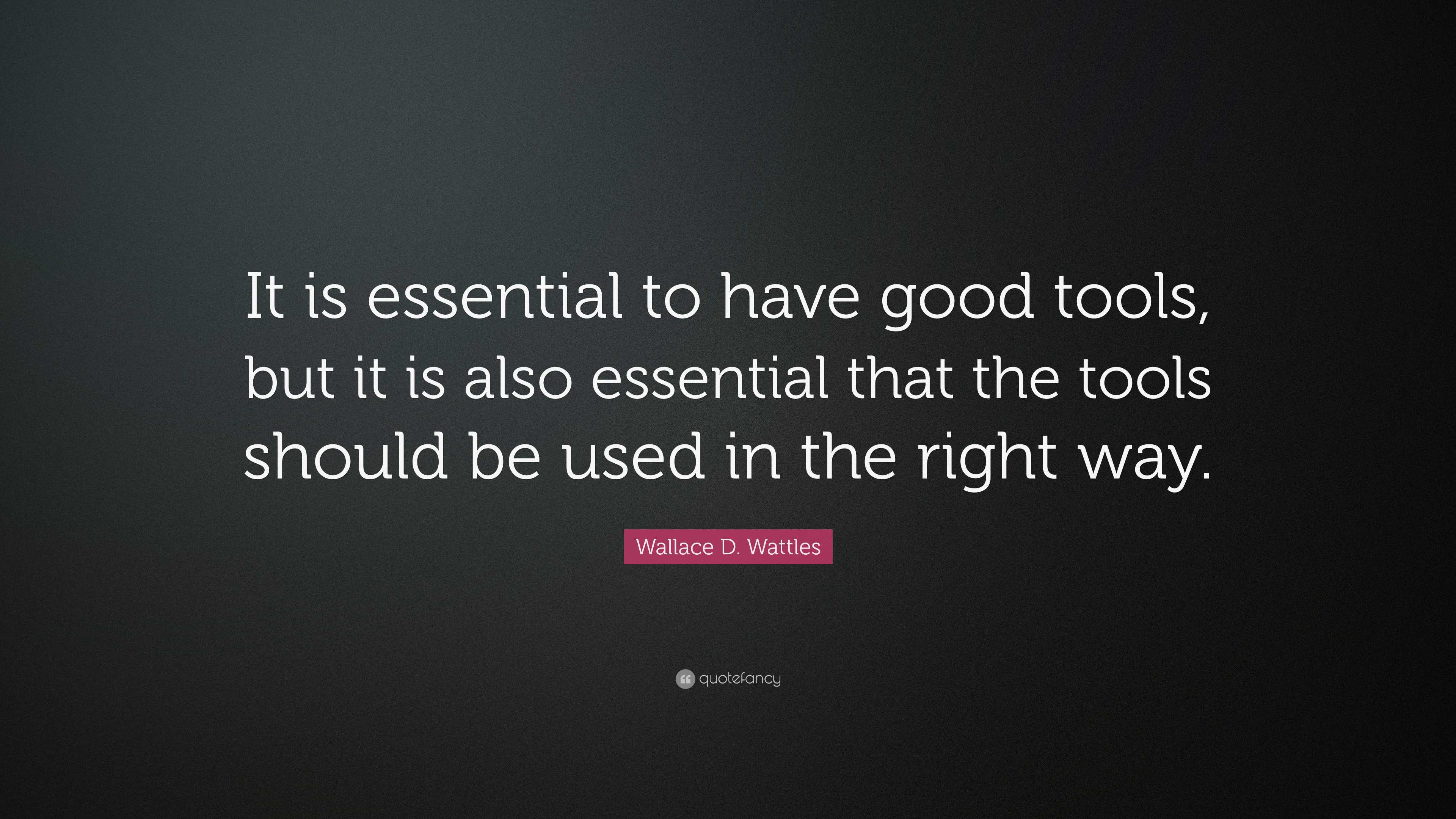Wallace D. Wattles Quote: “It is essential to have good tools, but it ...