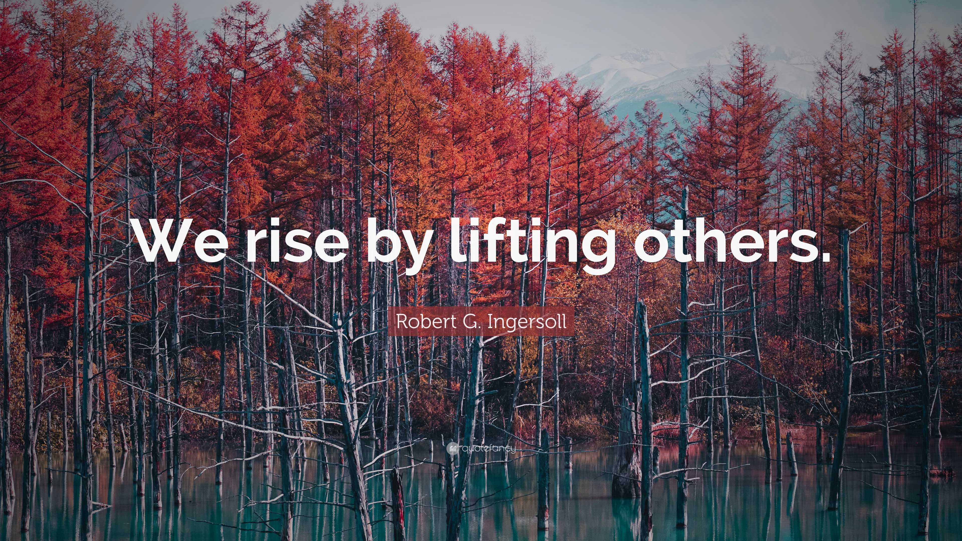 Robert G. Ingersoll Quote: “We rise by lifting others.”