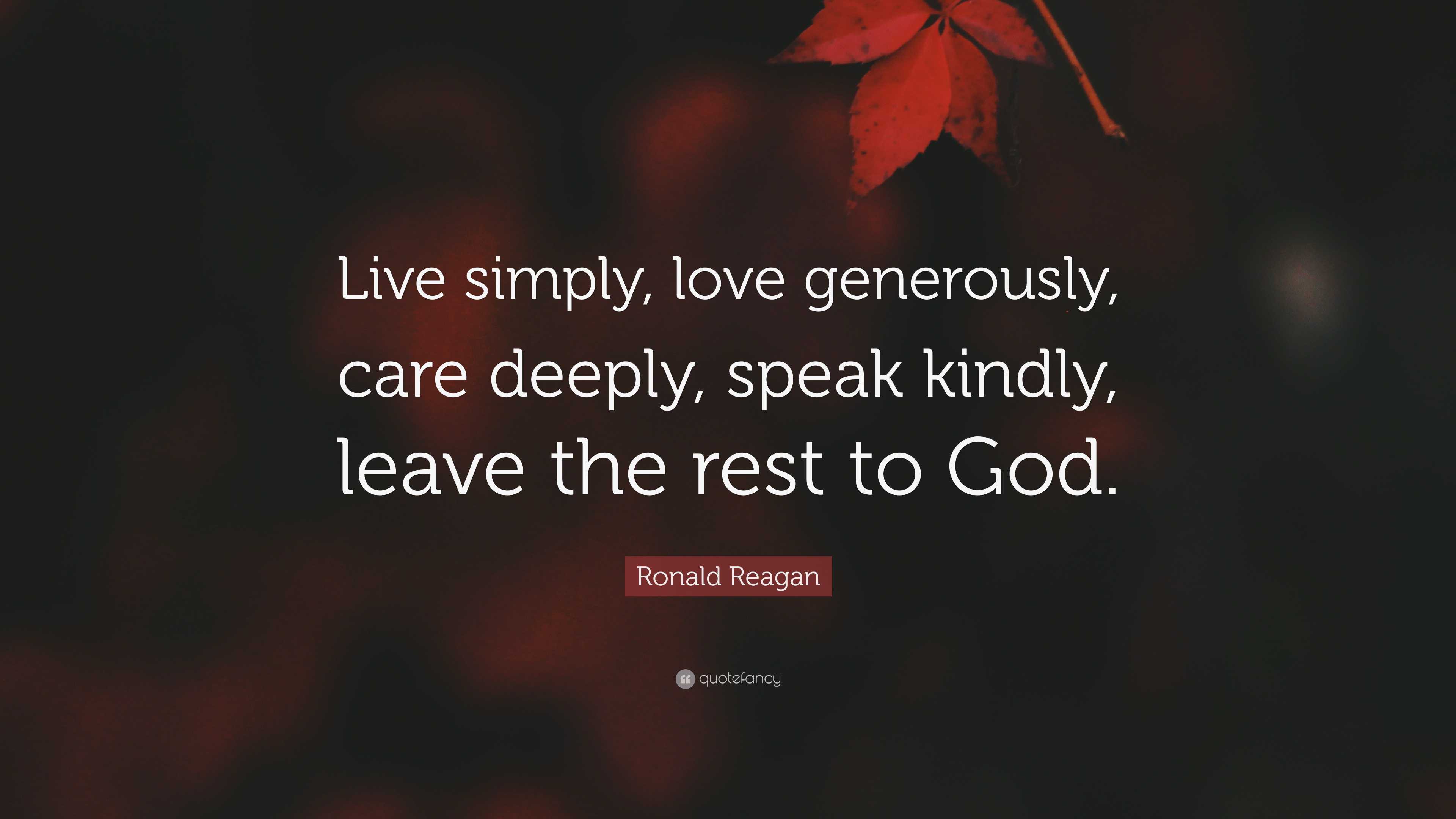 Ronald Reagan Quote: “Live simply, love generously, care deeply, speak ...