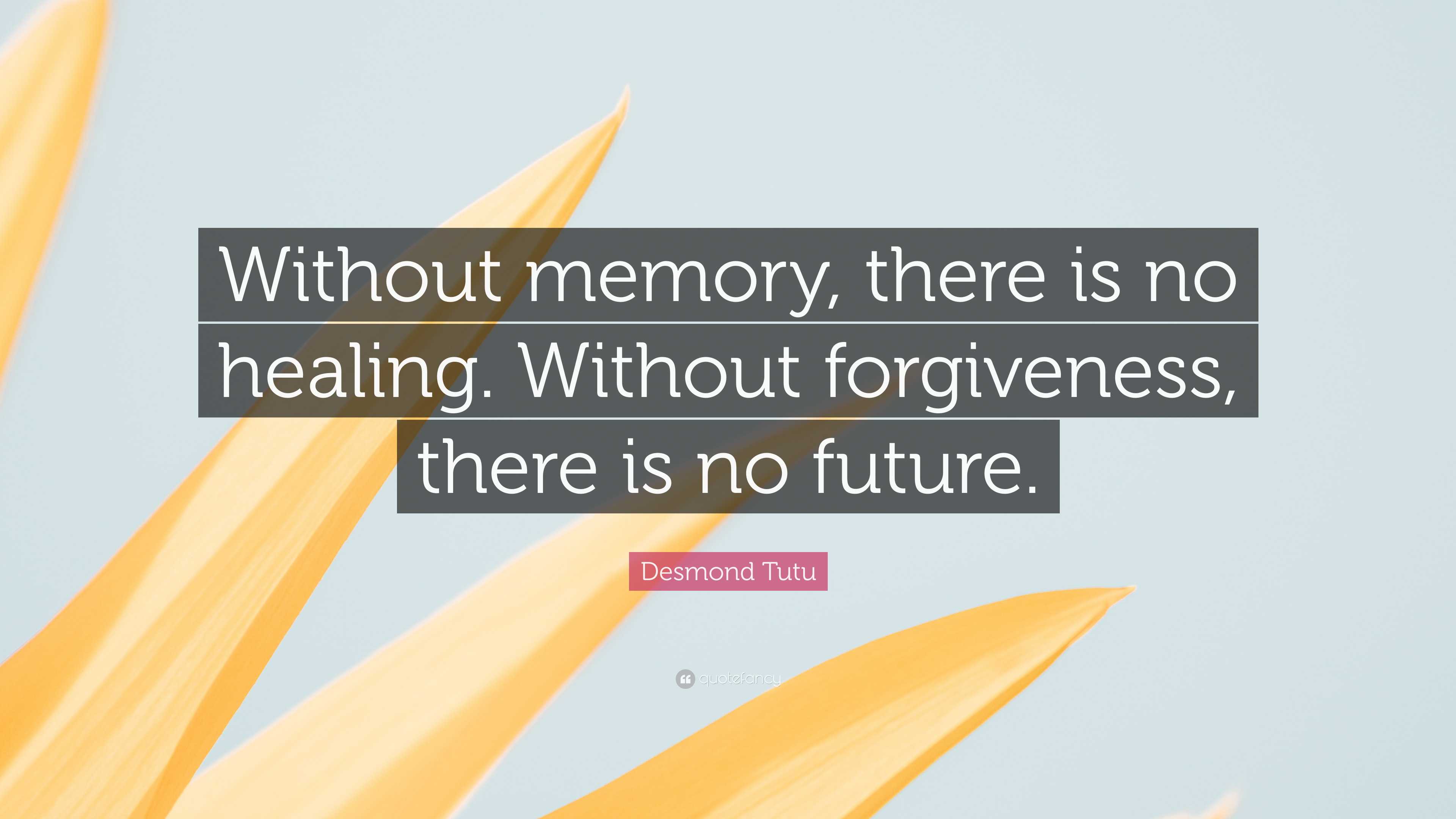 Desmond Tutu Quote: “Without memory, there is no healing. Without ...