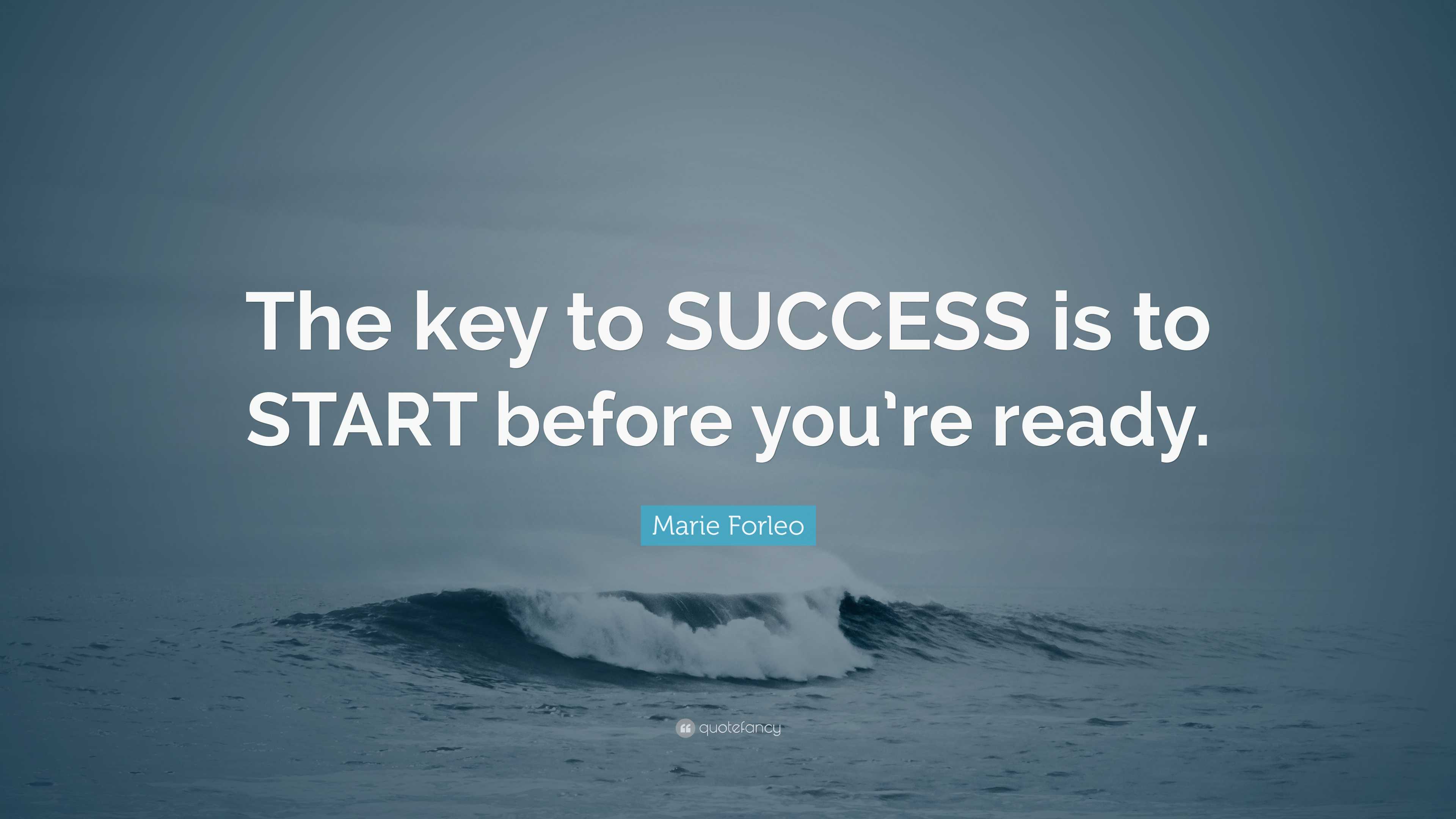 Marie Forleo Quote: “The key to SUCCESS is to START before you’re ready.”