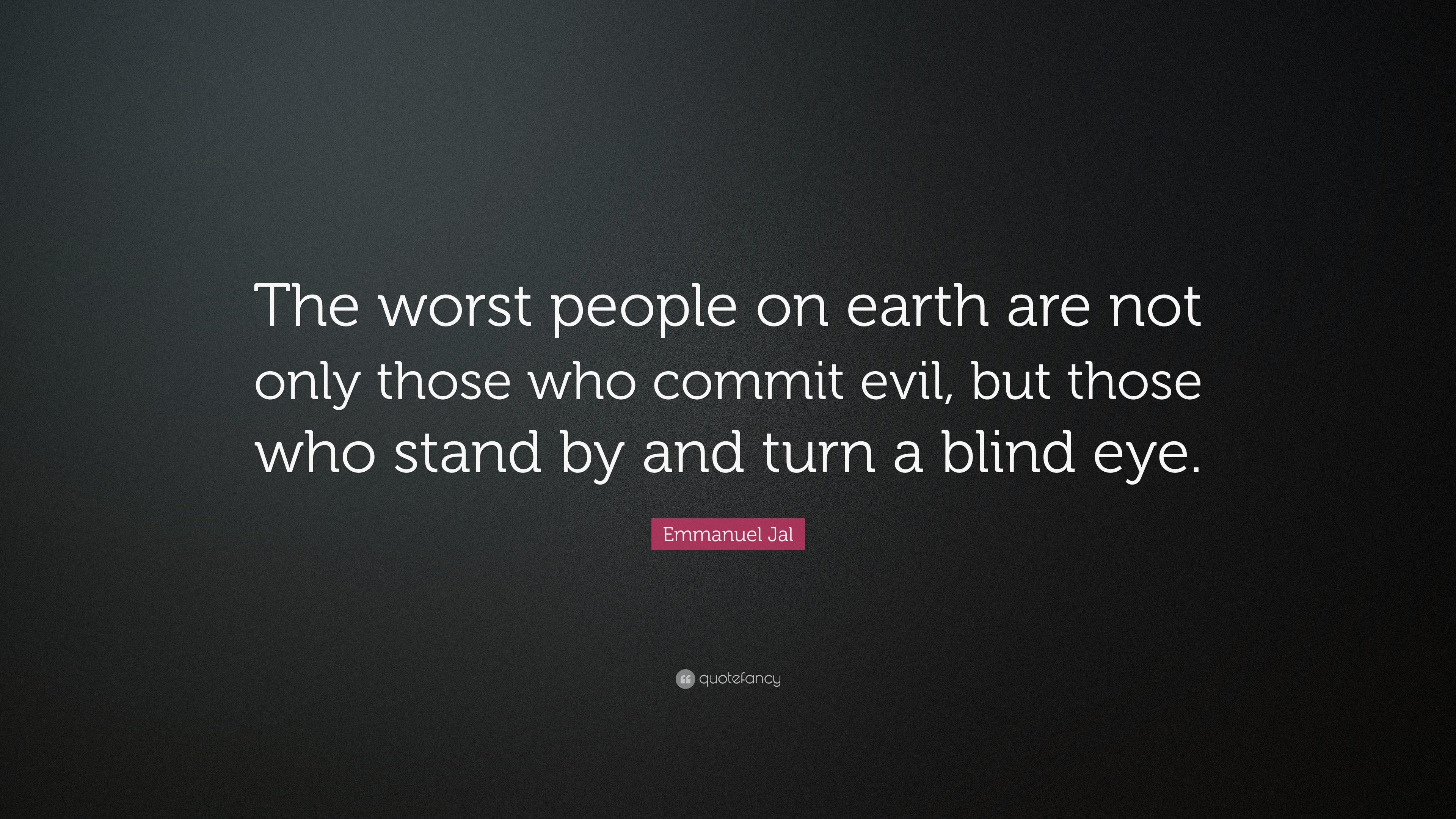 Emmanuel Jal Quote: “The worst people on earth are not only those who ...