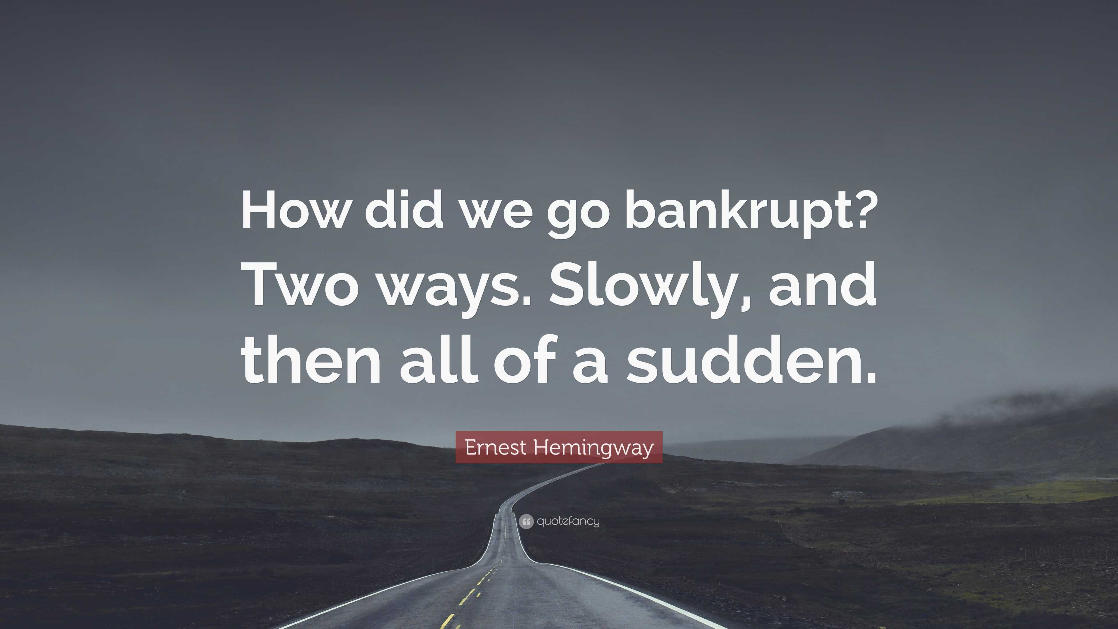 Ernest Hemingway Quote: “How did we go bankrupt? Two ways. Slowly, and ...