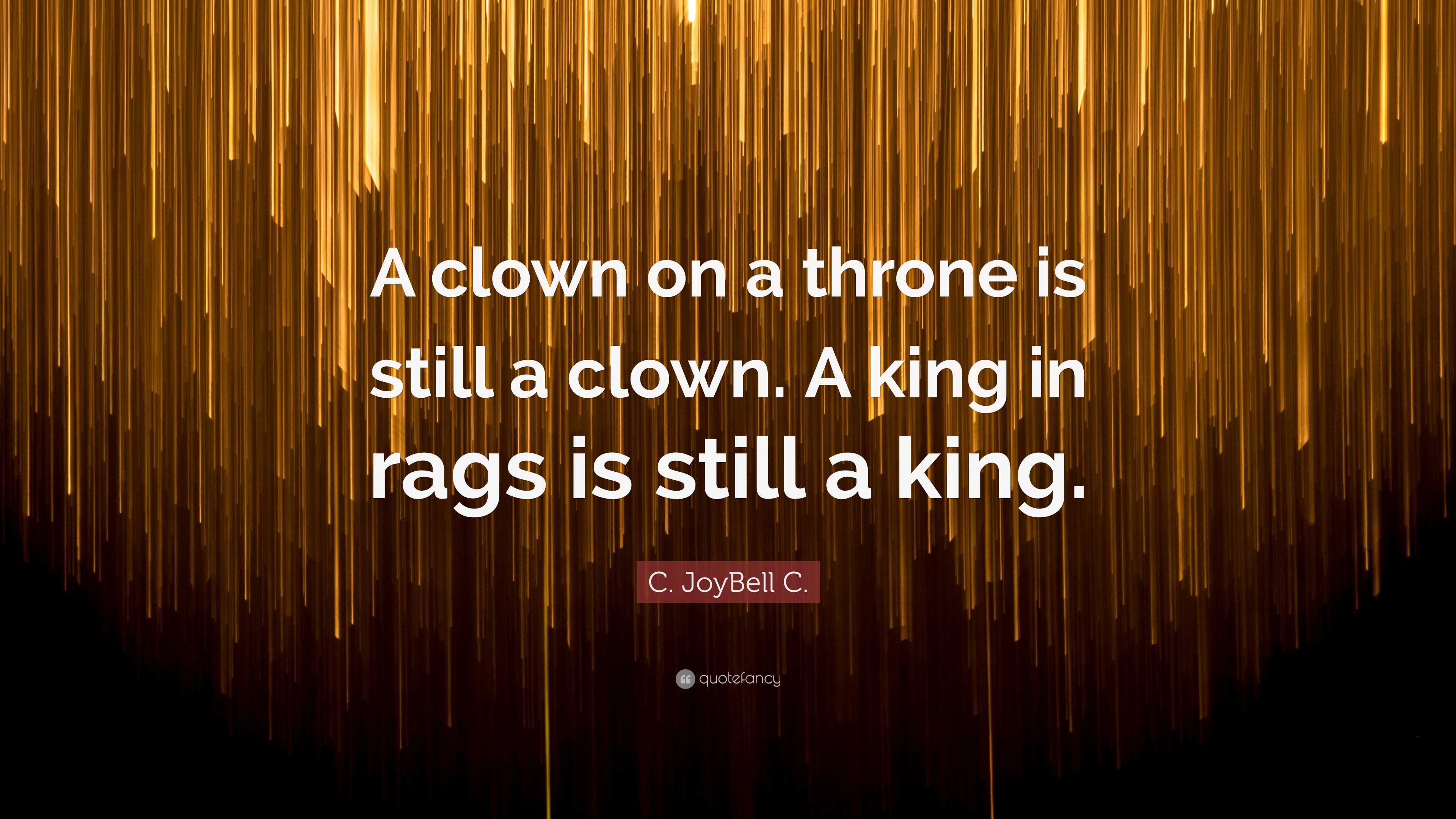 C. JoyBell C. Quote: “A clown on a throne is still a clown. A king in ...