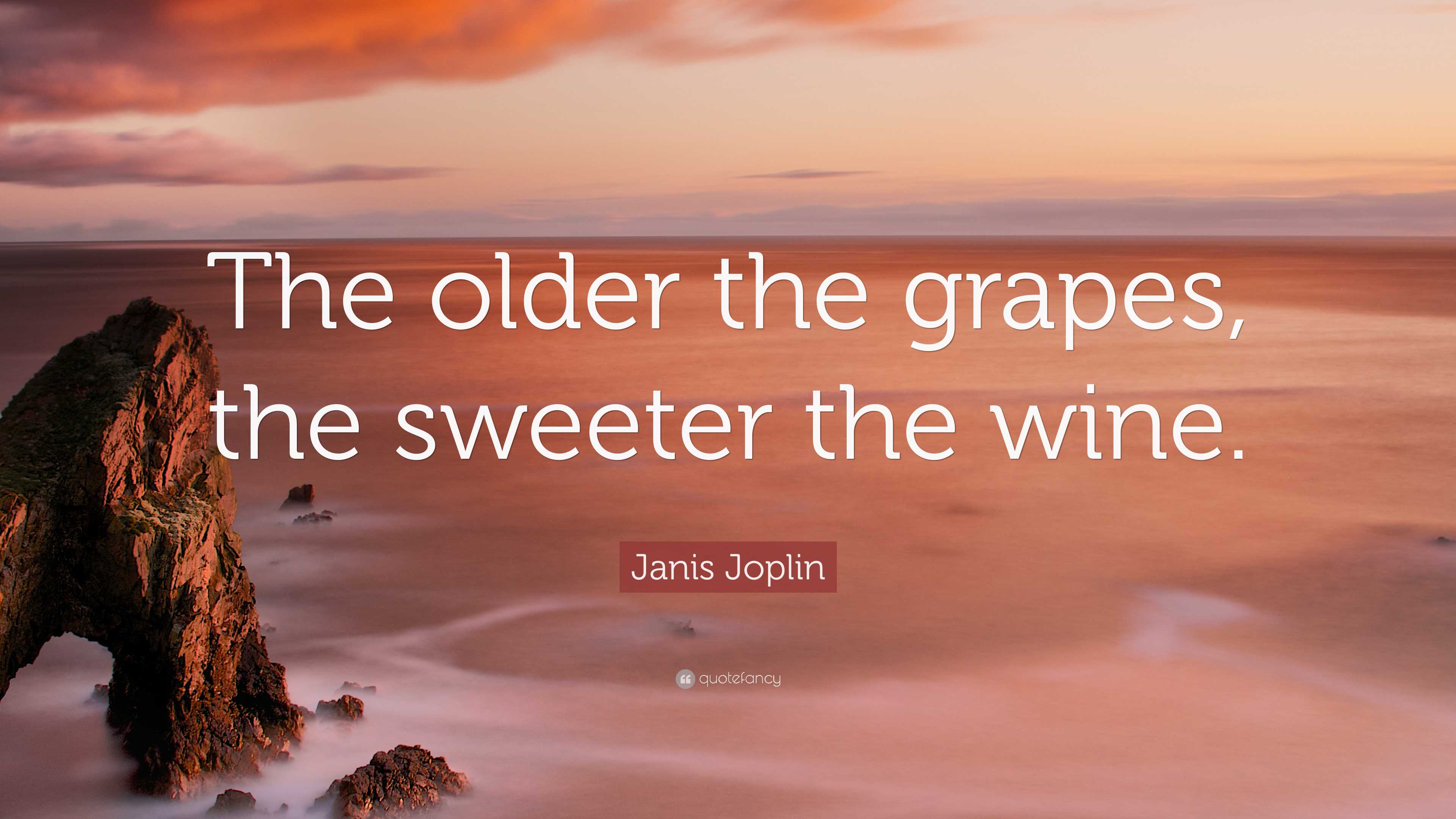 Janis Joplin Quote: “The older the grapes, the sweeter the wine.”