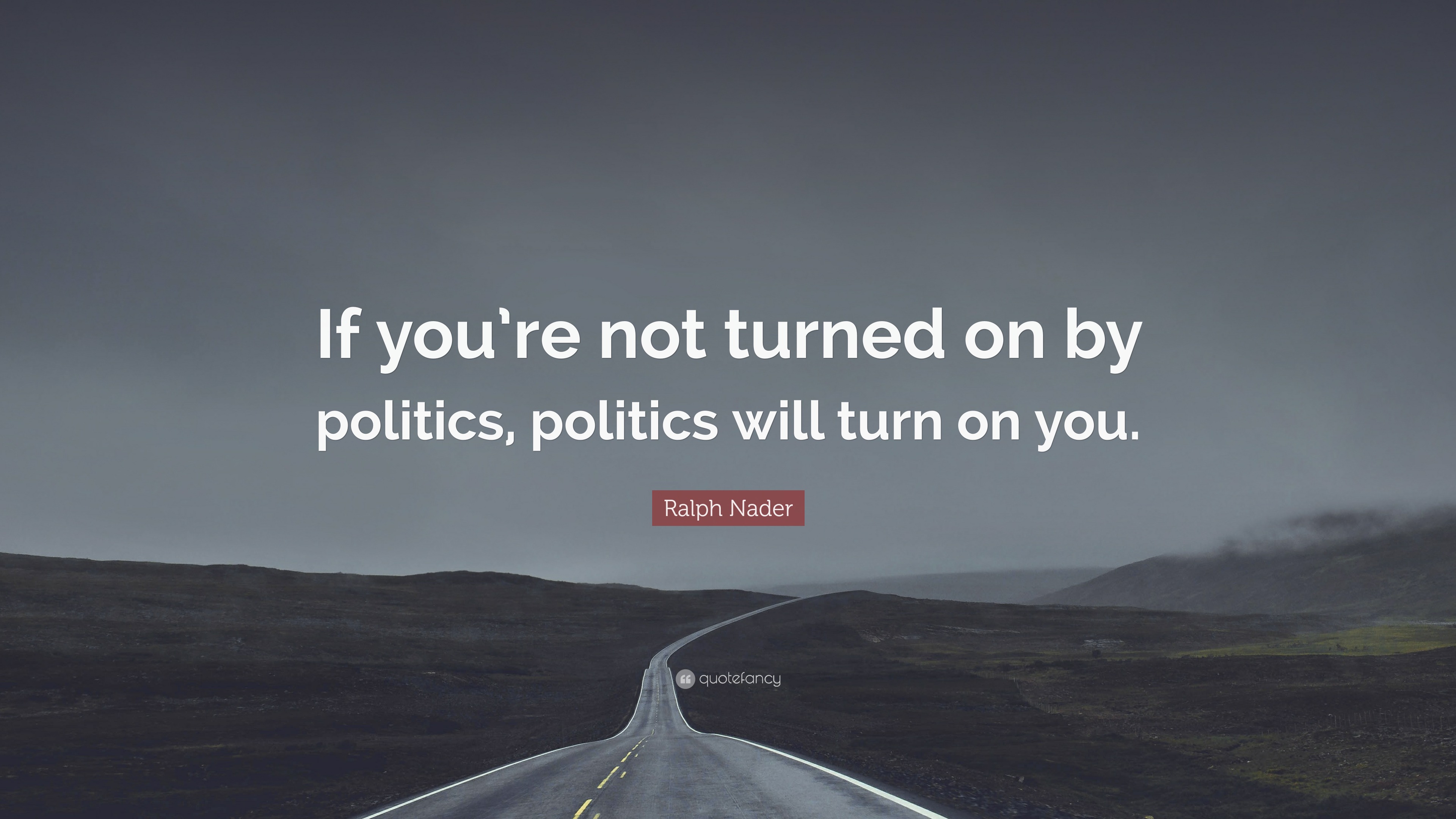 Ralph Nader Quote: “If you’re not turned on by politics, politics will ...