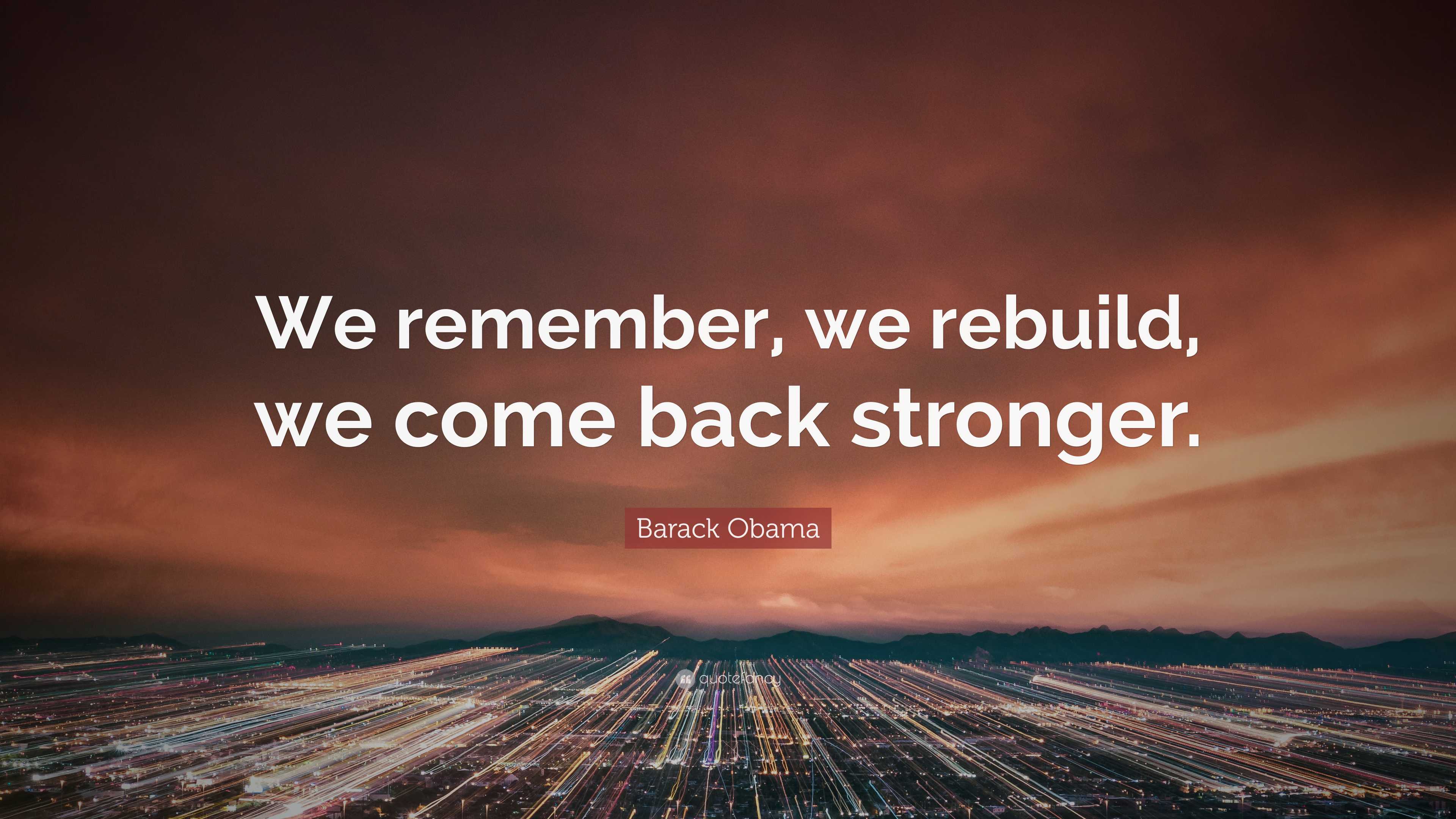 Barack Obama Quote: “We remember, we rebuild, we come back stronger.”