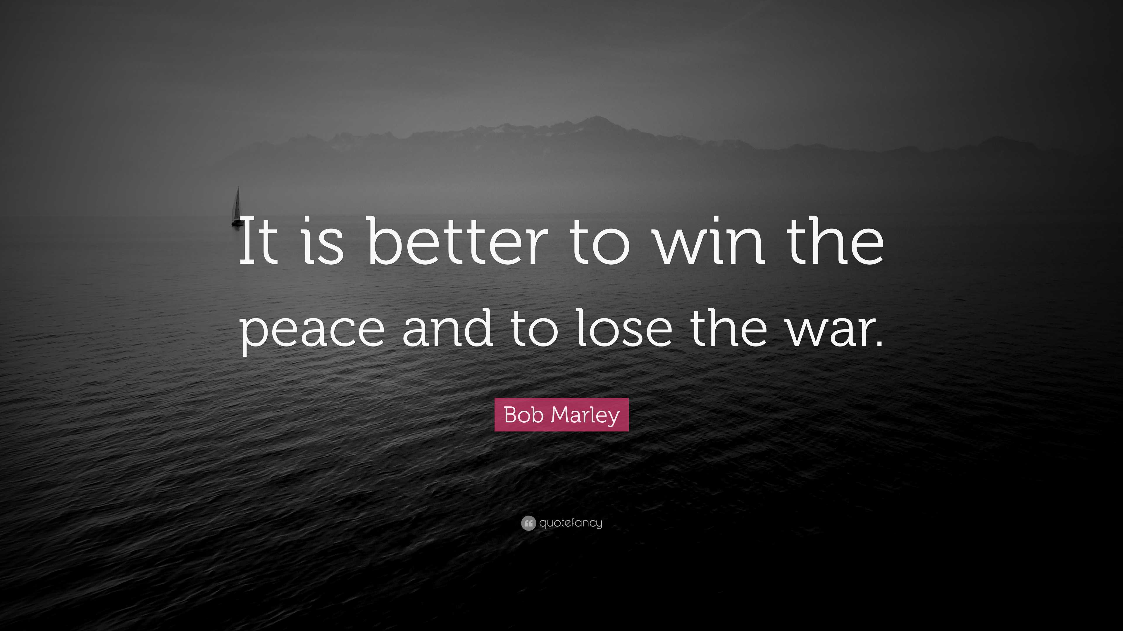 Bob Marley Quote: “It is better to win the peace and to lose the war.”