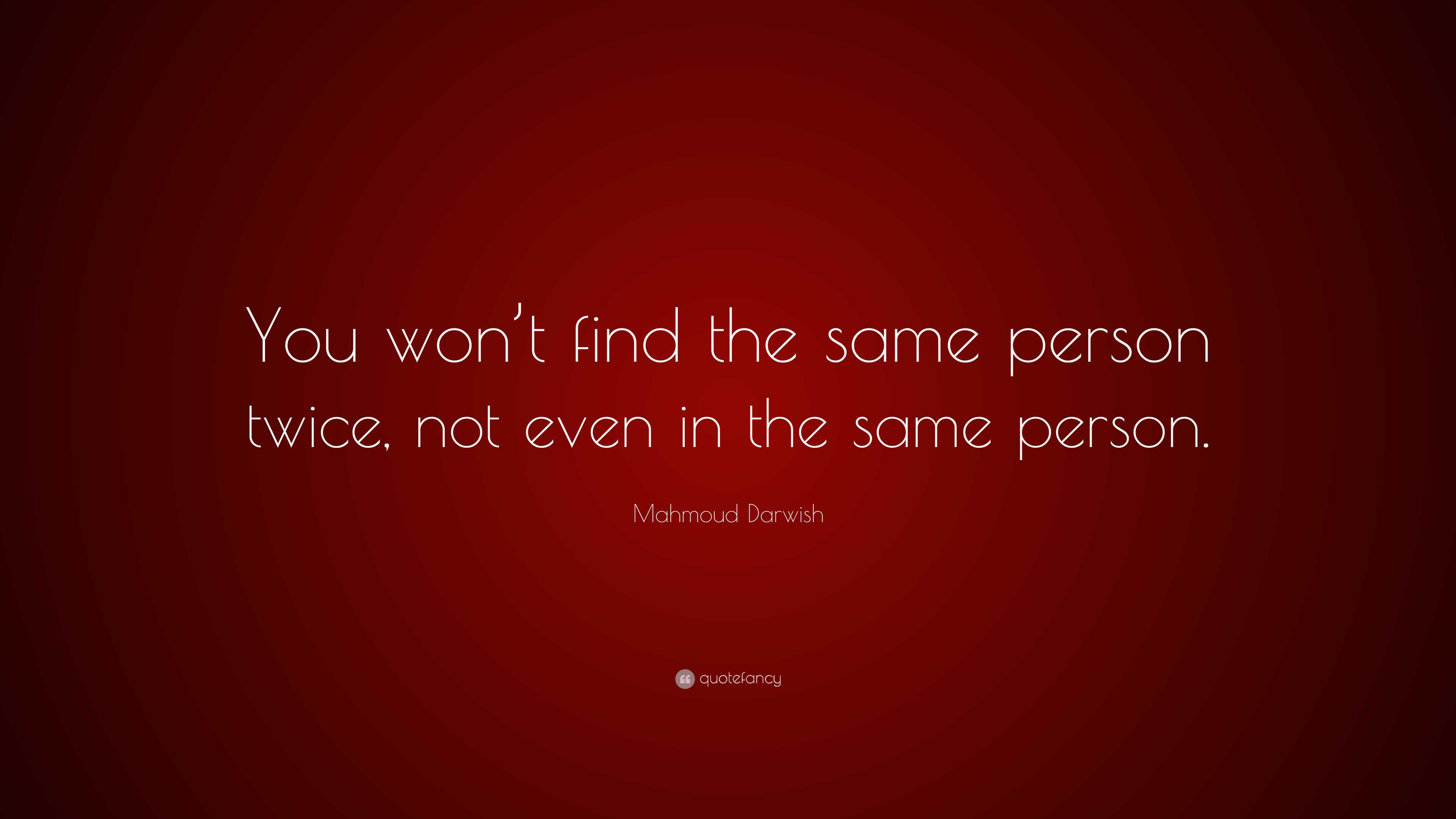Mahmoud Darwish Quote: “You won’t find the same person twice, not even ...