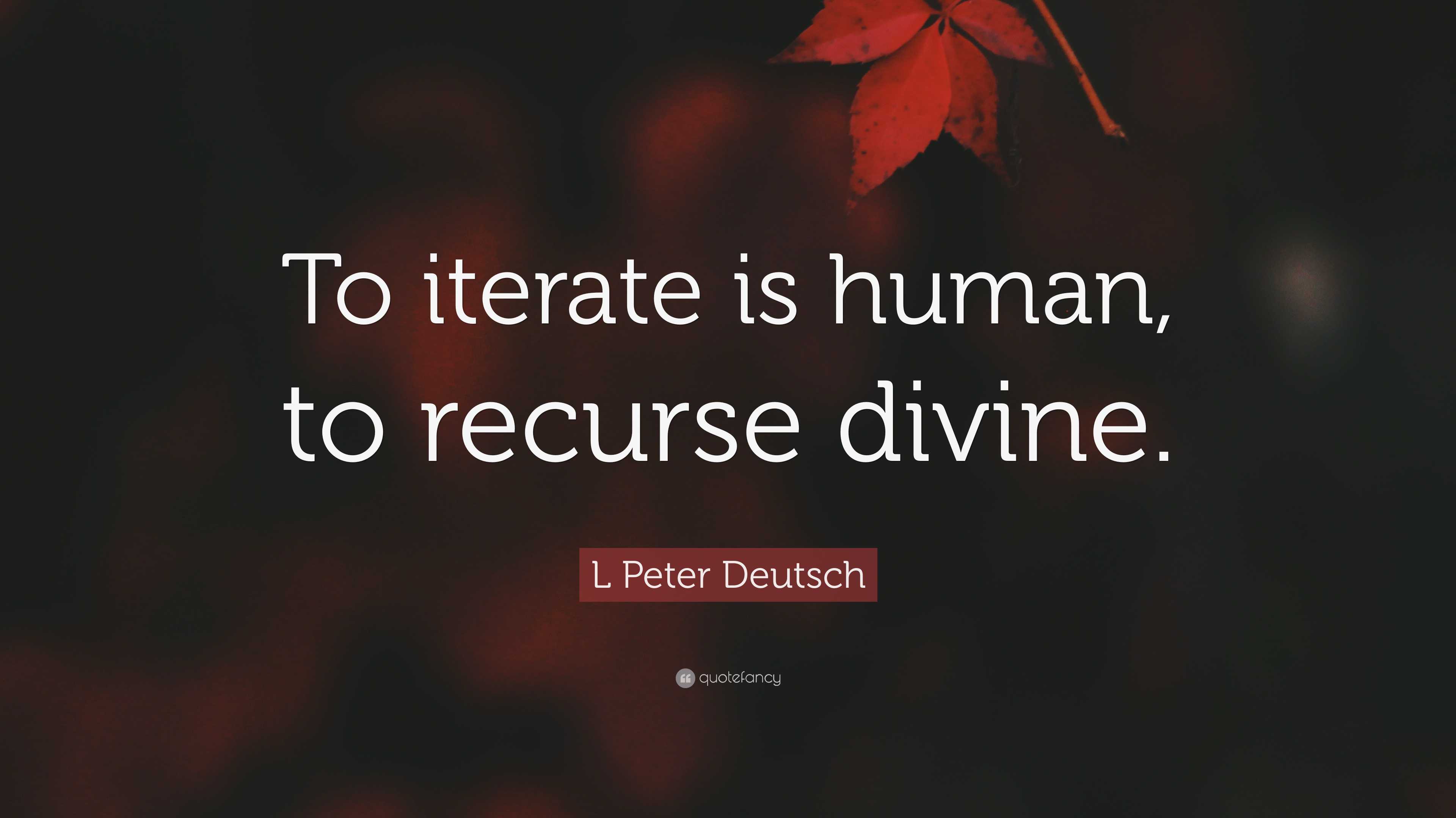 L Peter Deutsch Quote: “To iterate is human, to recurse divine.”