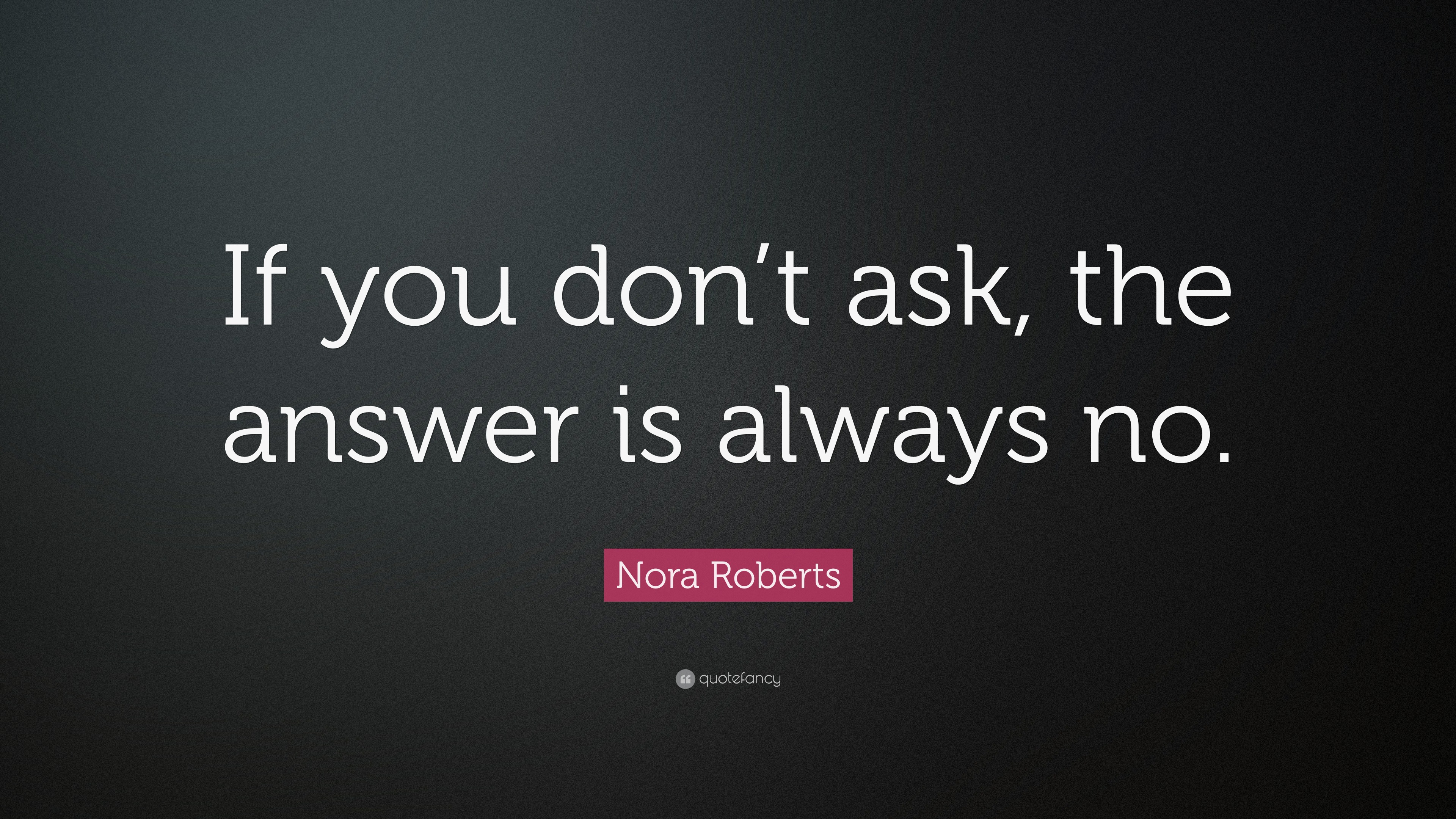Nora Roberts Quote: “If you don’t ask, the answer is always no.”