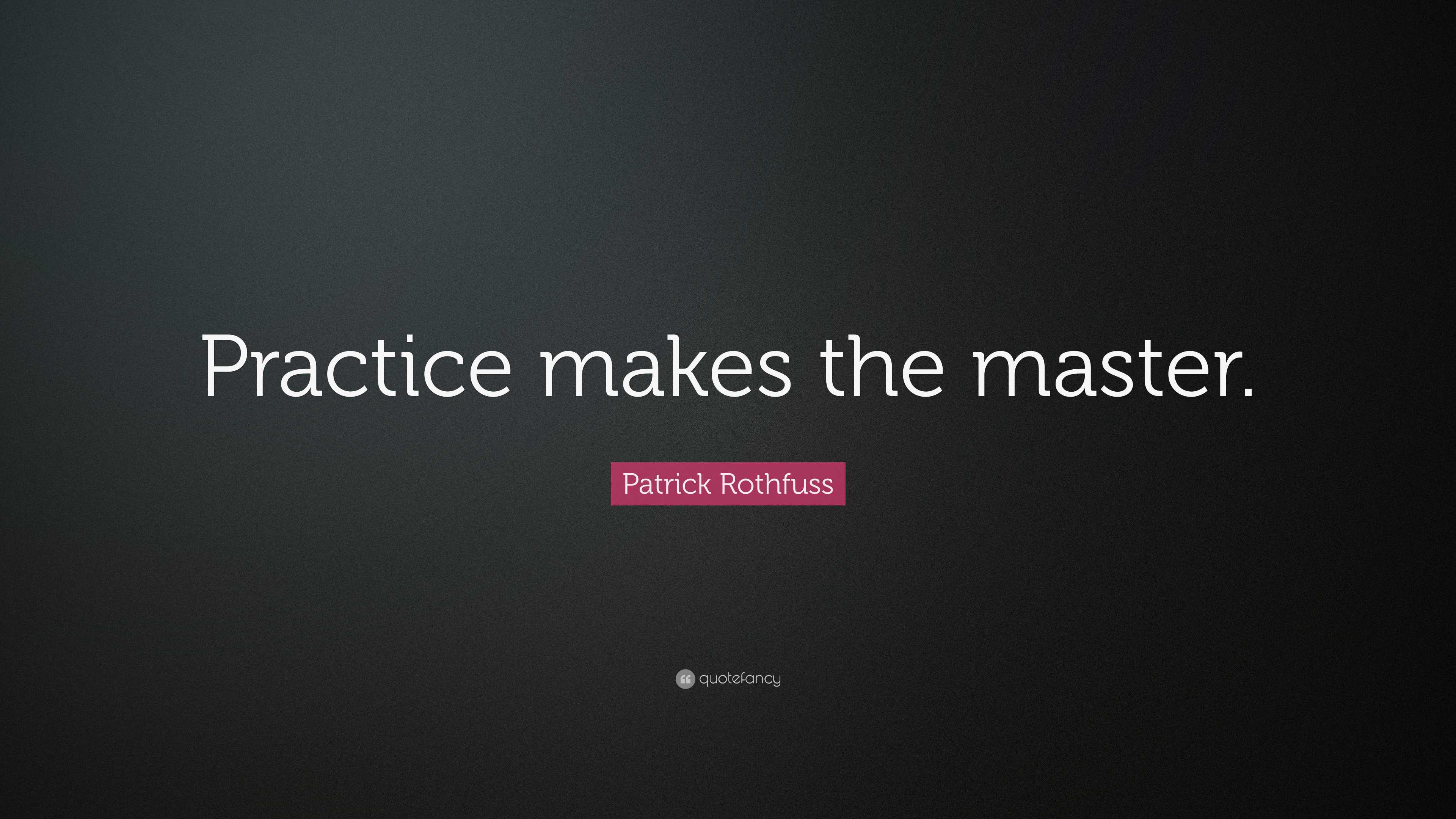 Patrick Rothfuss Quote: “Practice makes the master.”