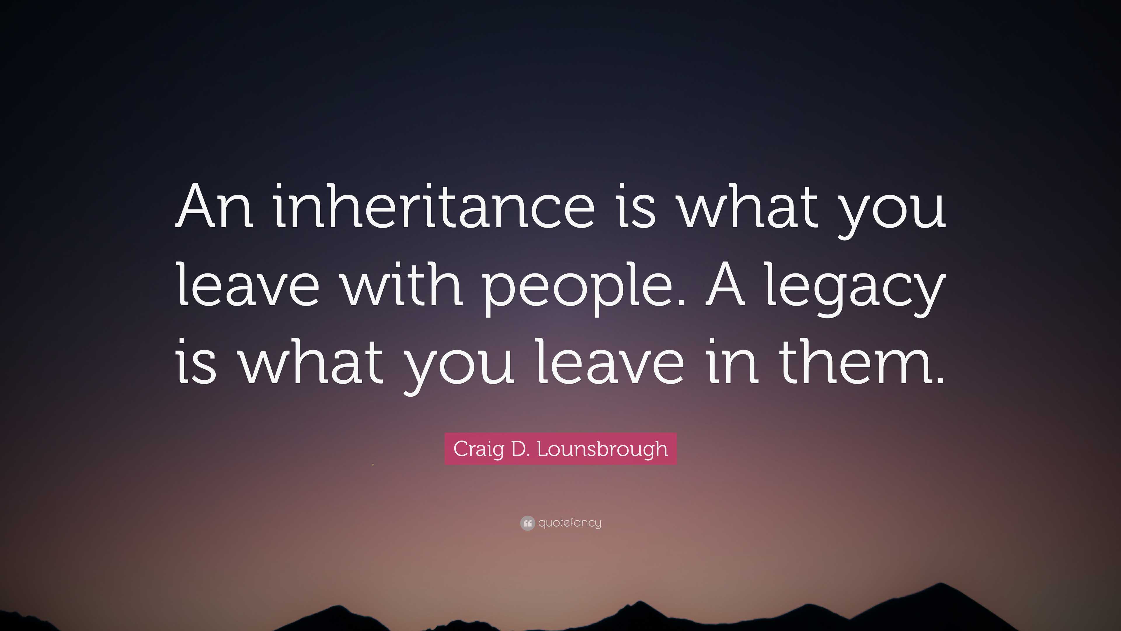 Craig D. Lounsbrough Quote: “An inheritance is what you leave with ...
