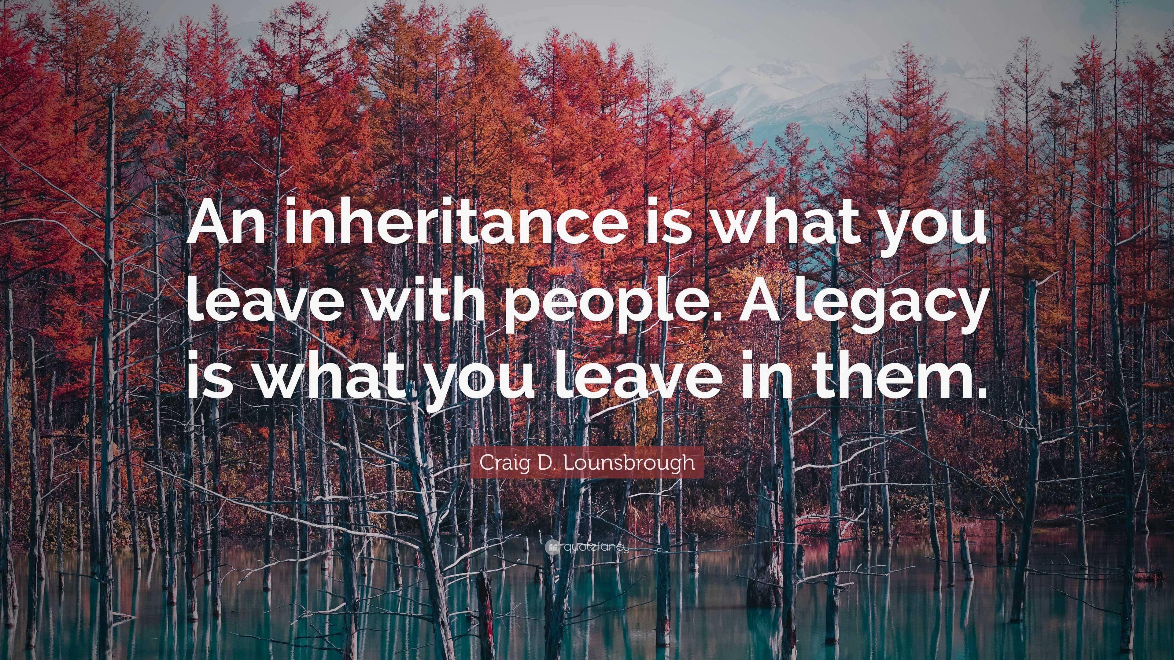 Craig D. Lounsbrough Quote: “An inheritance is what you leave with ...