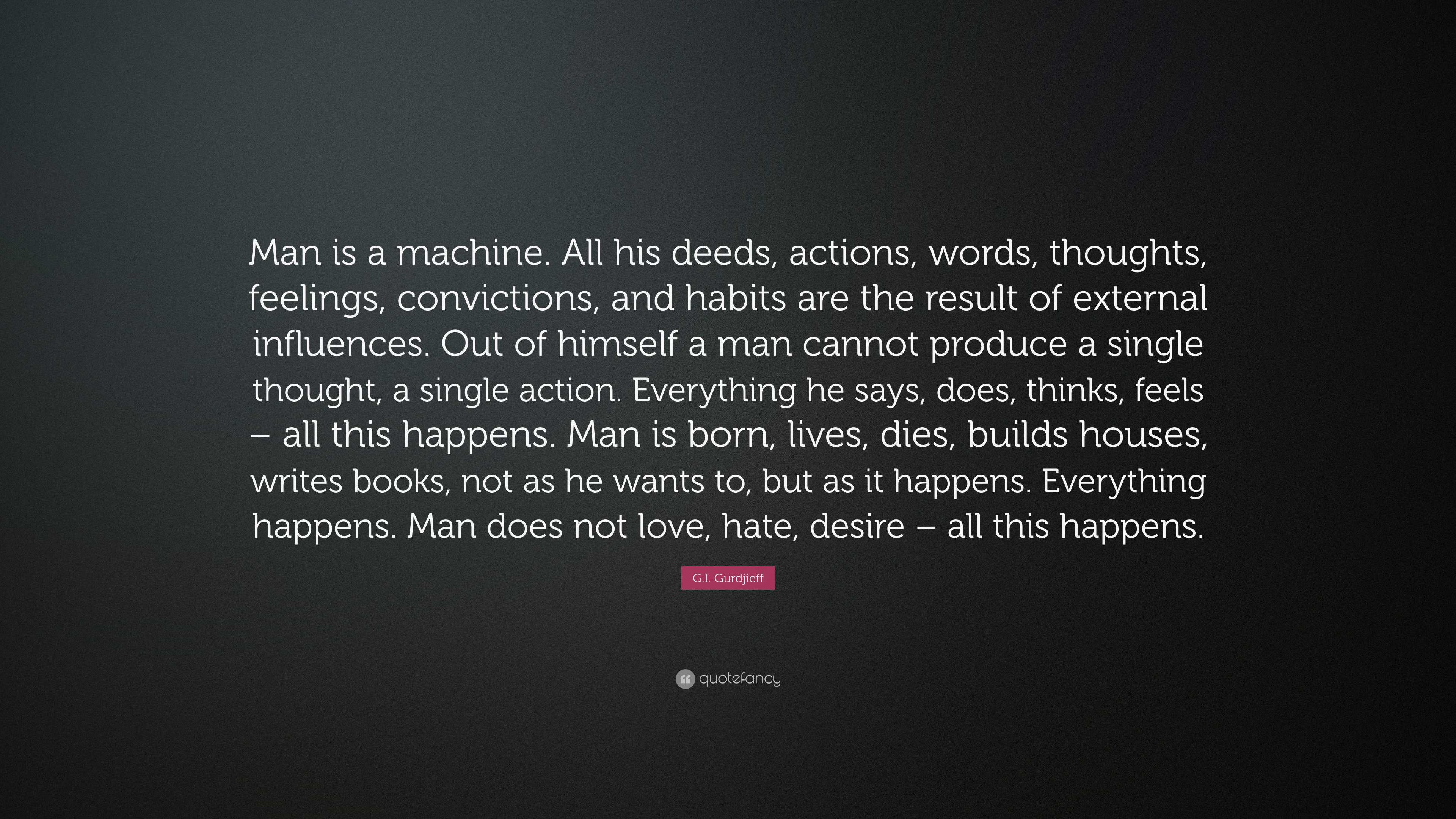 G.I. Gurdjieff Quote: “Man is a machine. All his deeds, actions, words ...