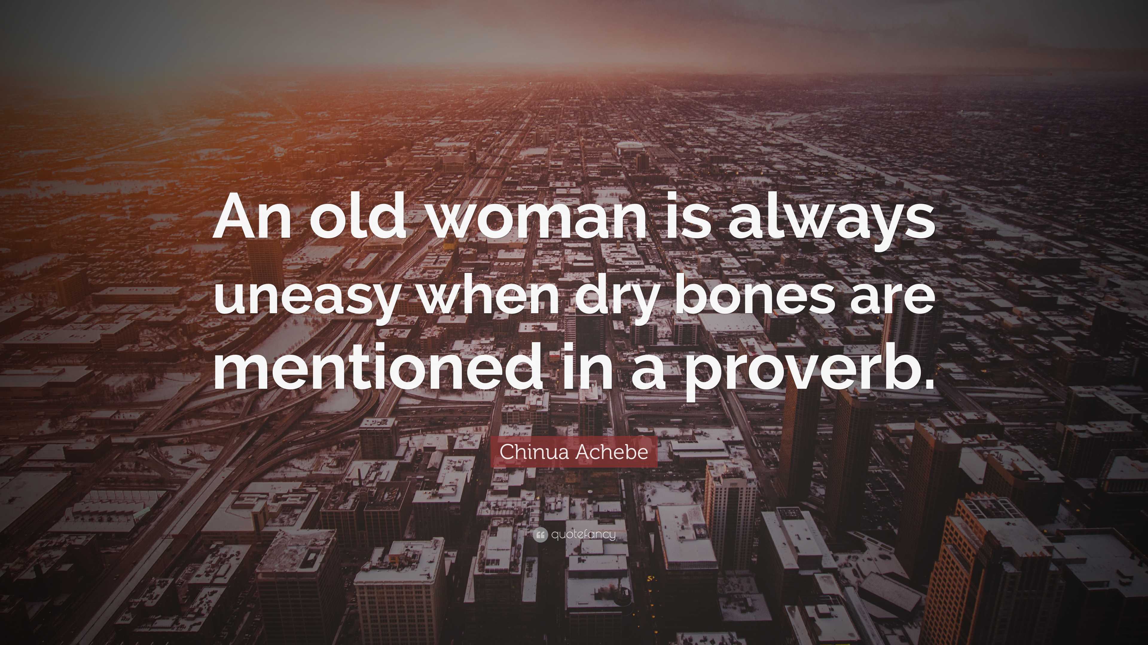 Chinua Achebe Quote: “An old woman is always uneasy when dry bones are ...