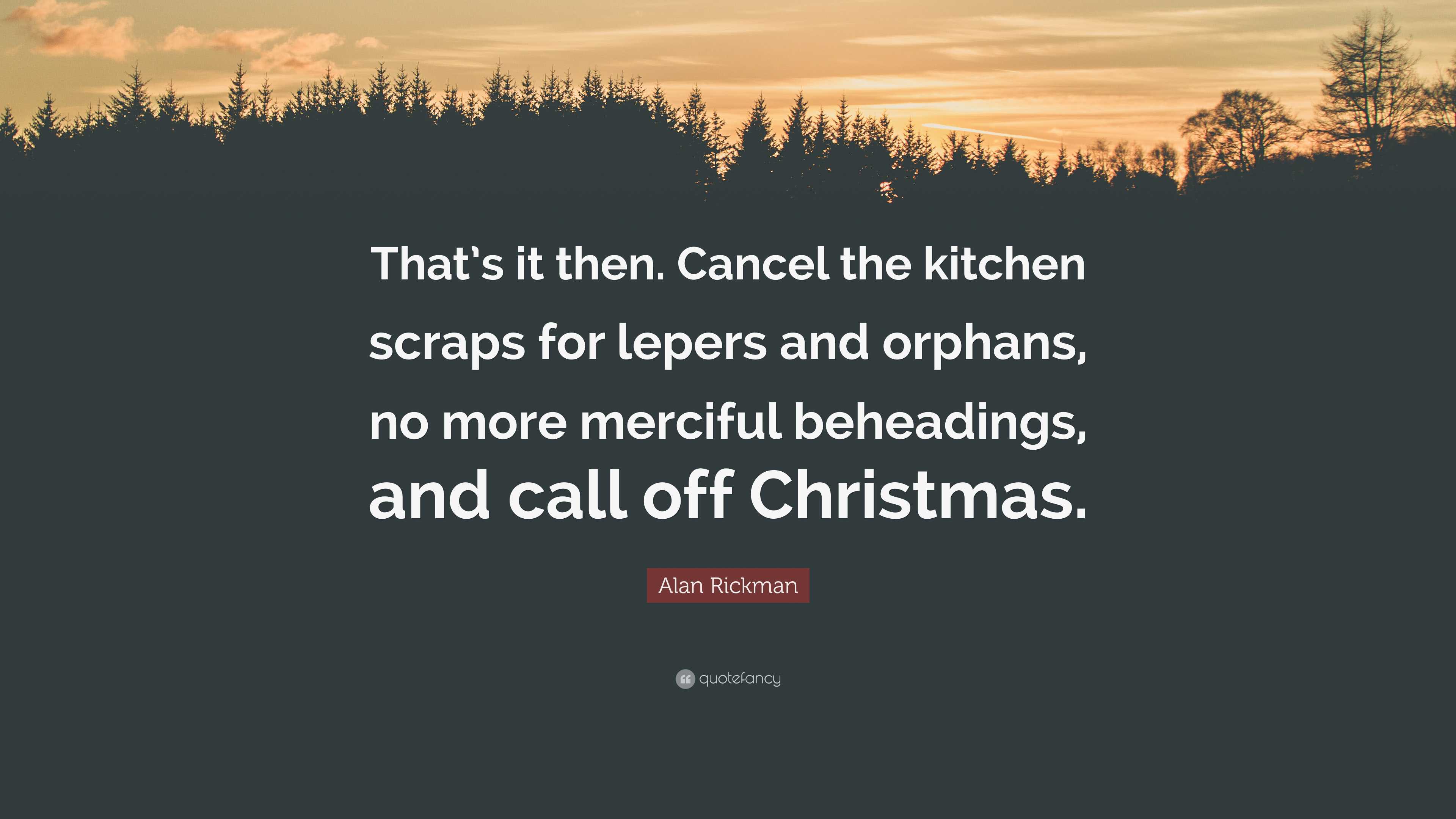 Alan Rickman Quote: “That’s it then. Cancel the kitchen scraps for ...