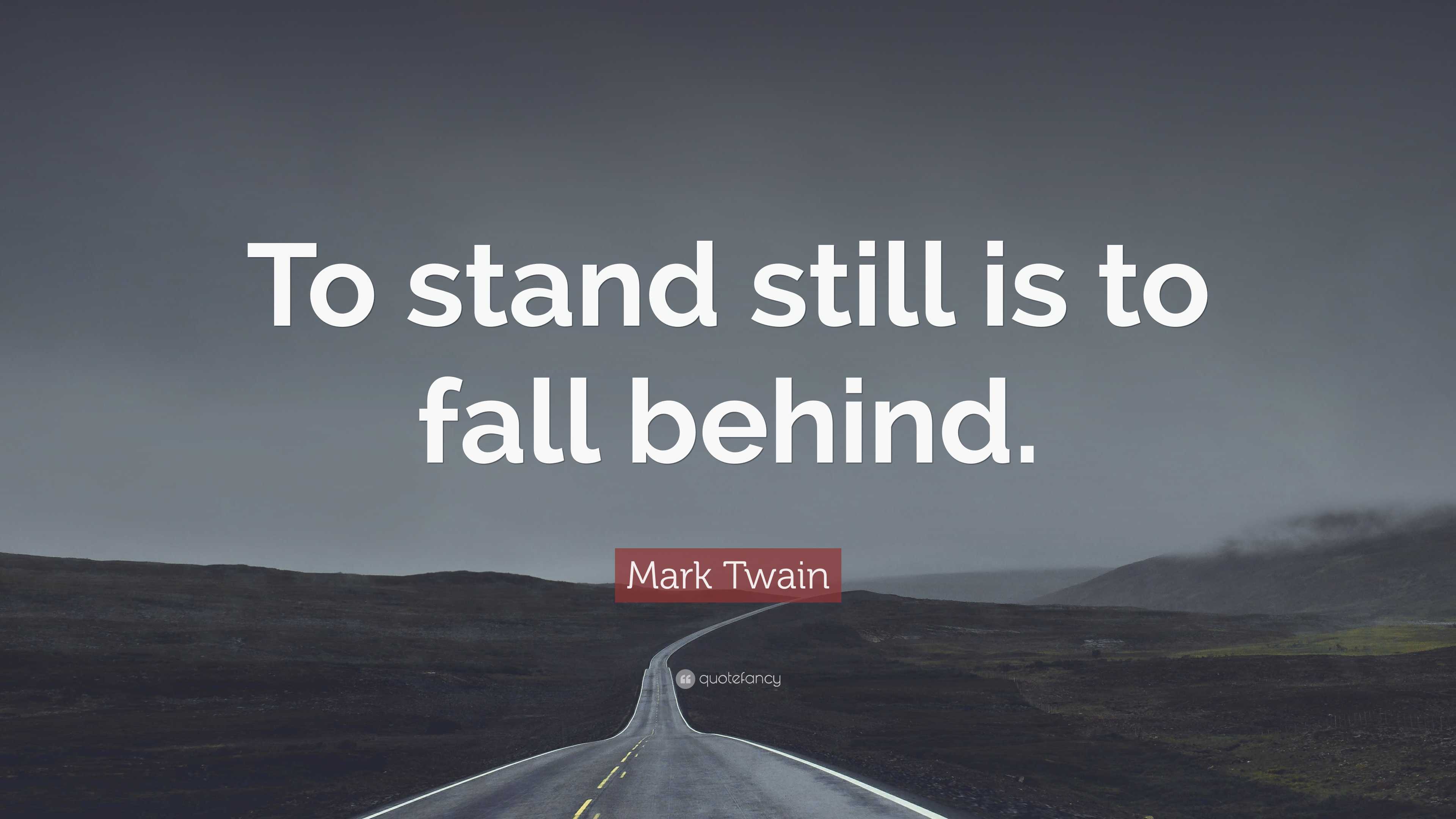 Mark Twain Quote: “To stand still is to fall behind.”